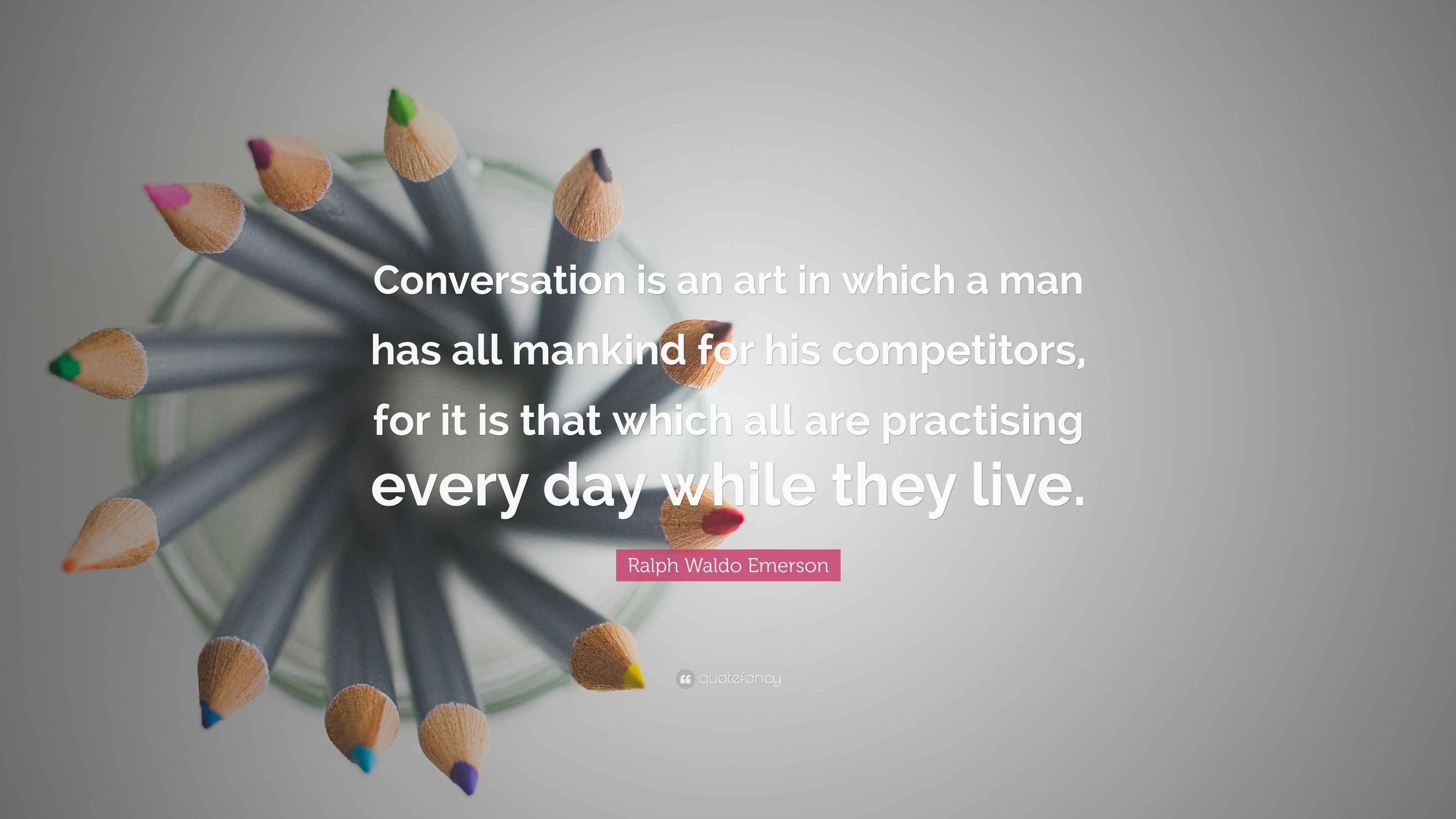Ralph Waldo Emerson Quote: “Conversation is an art in which a man has ...