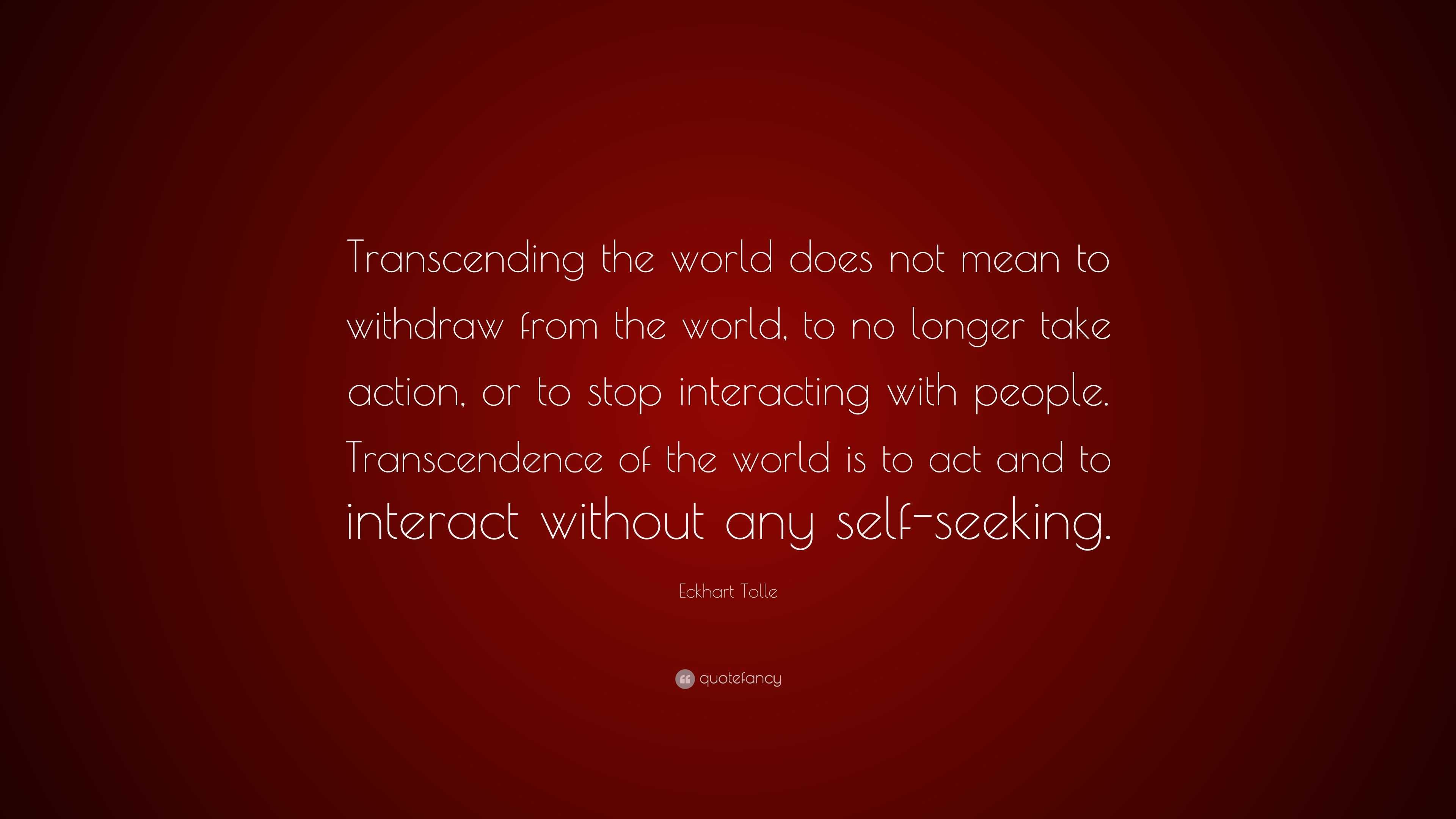 Eckhart Tolle Quote: “Transcending the world does not mean to withdraw ...