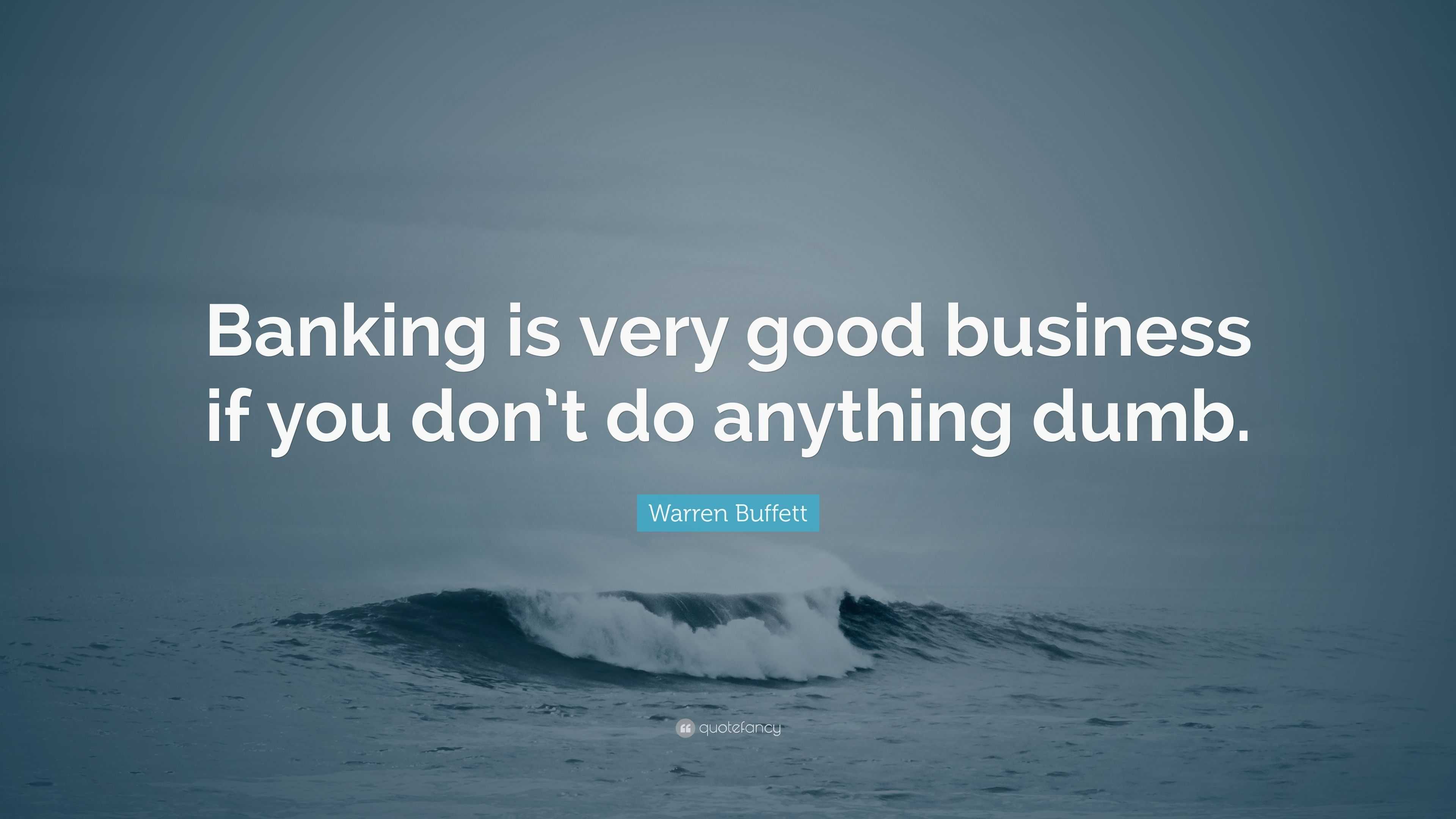 Warren Buffett Quote: “Banking is very good business if you don’t do ...