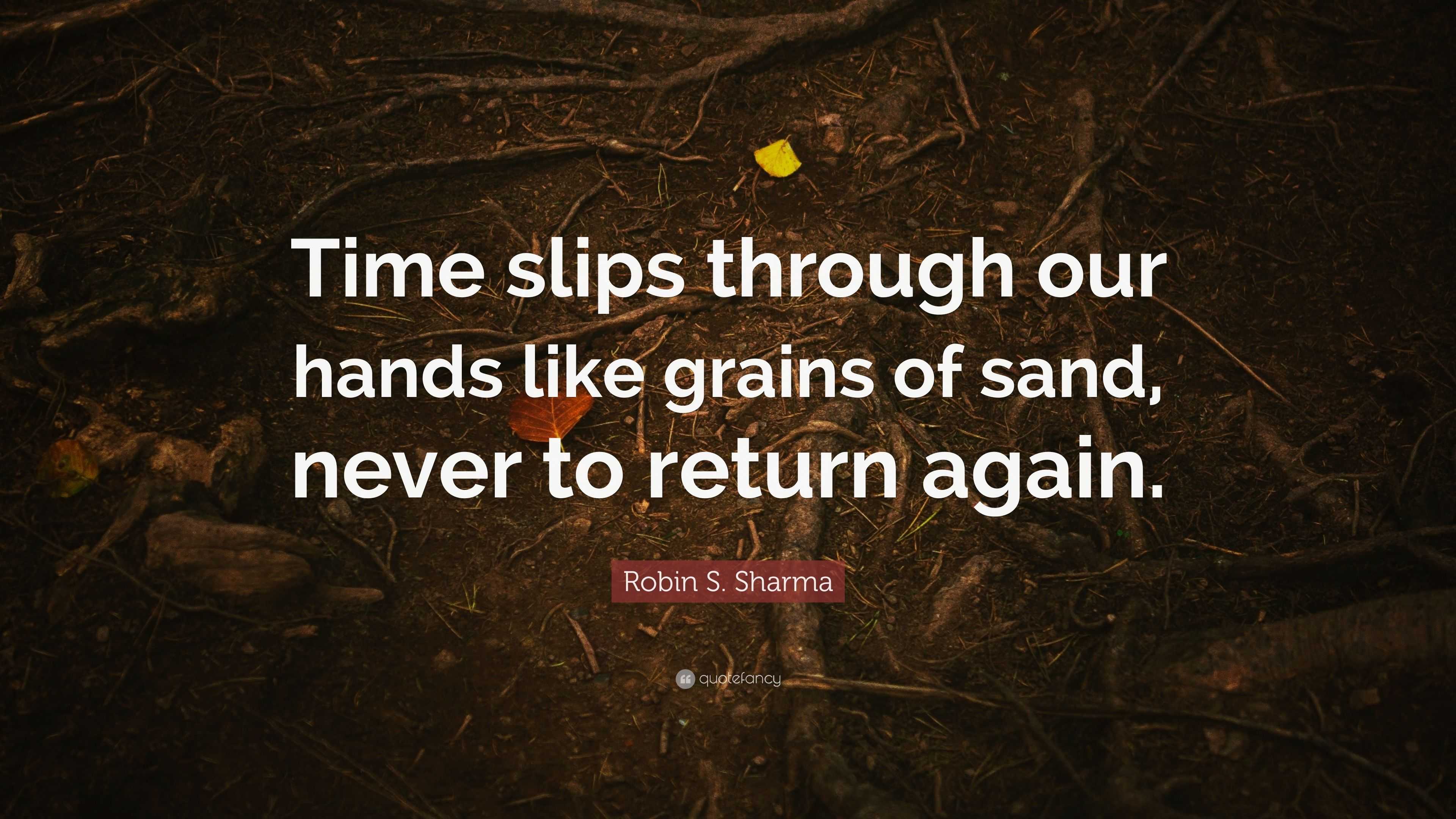 Robin S. Sharma Quote: “Time slips through our hands like grains of ...