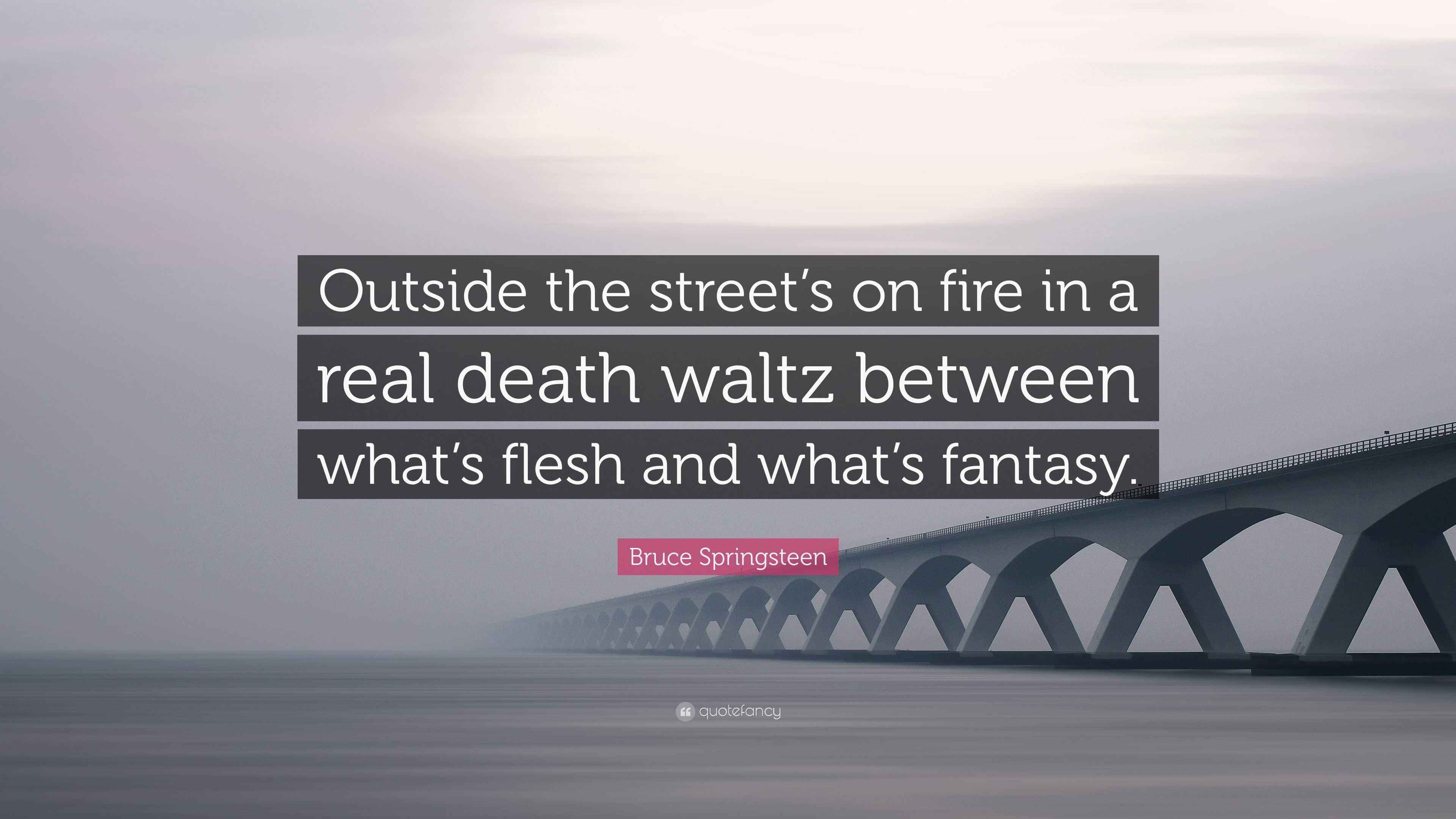 Bruce Springsteen Quote: “Outside the street’s on fire in a real death ...