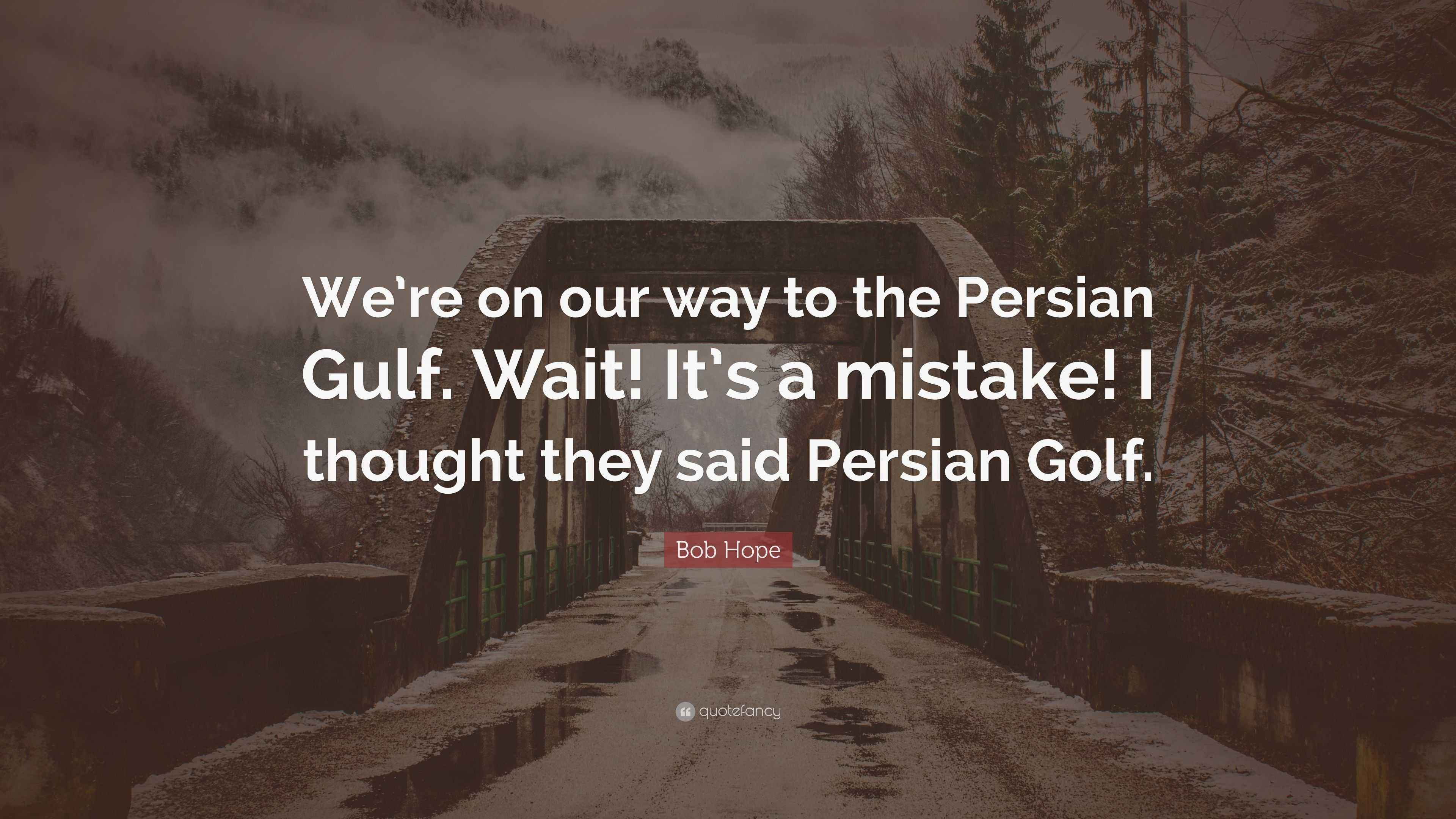 Bob Hope Quote: “We’re on our way to the Persian Gulf. Wait! It’s a ...