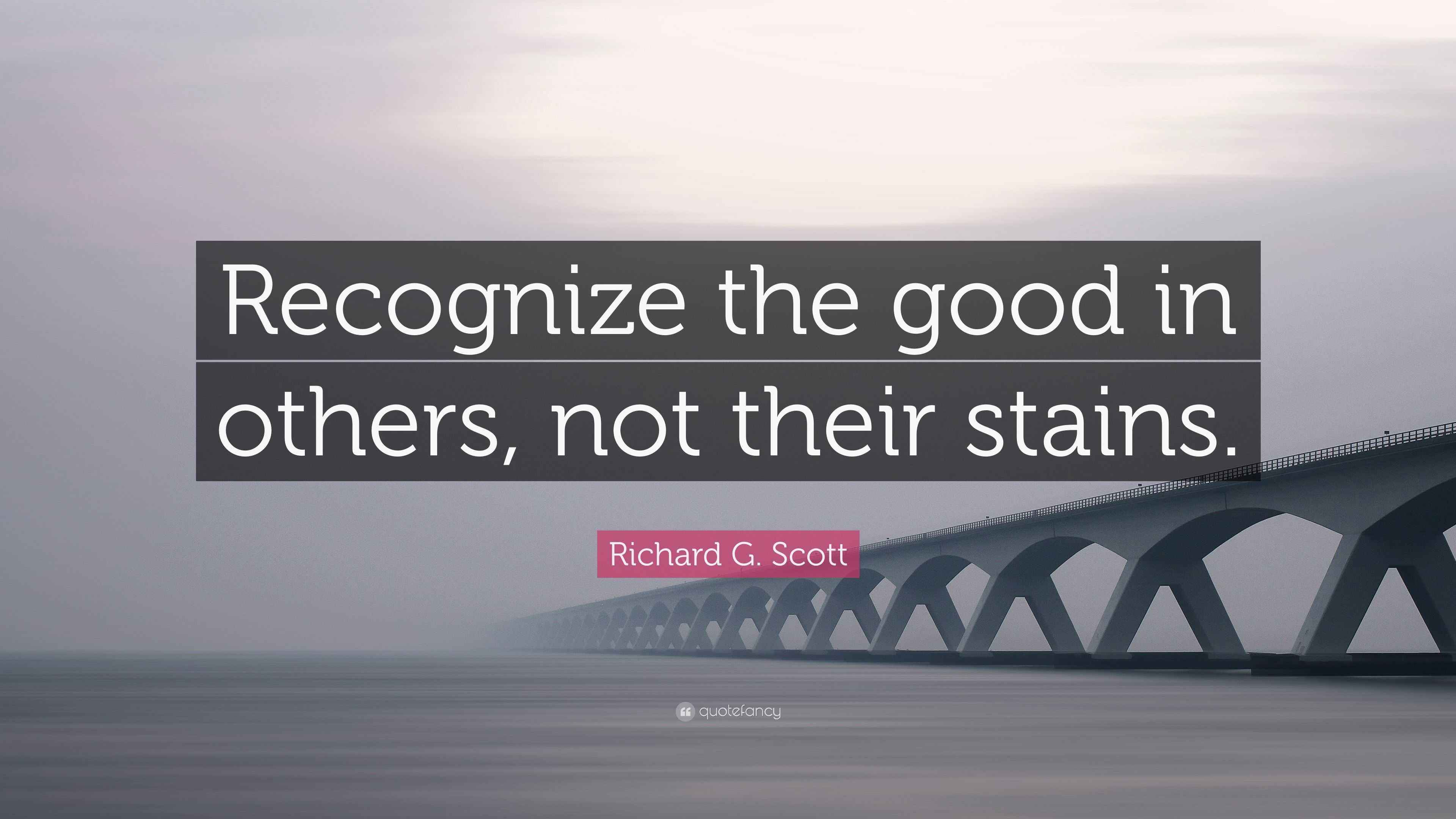 Richard G. Scott Quote: “Recognize the good in others, not their stains.”