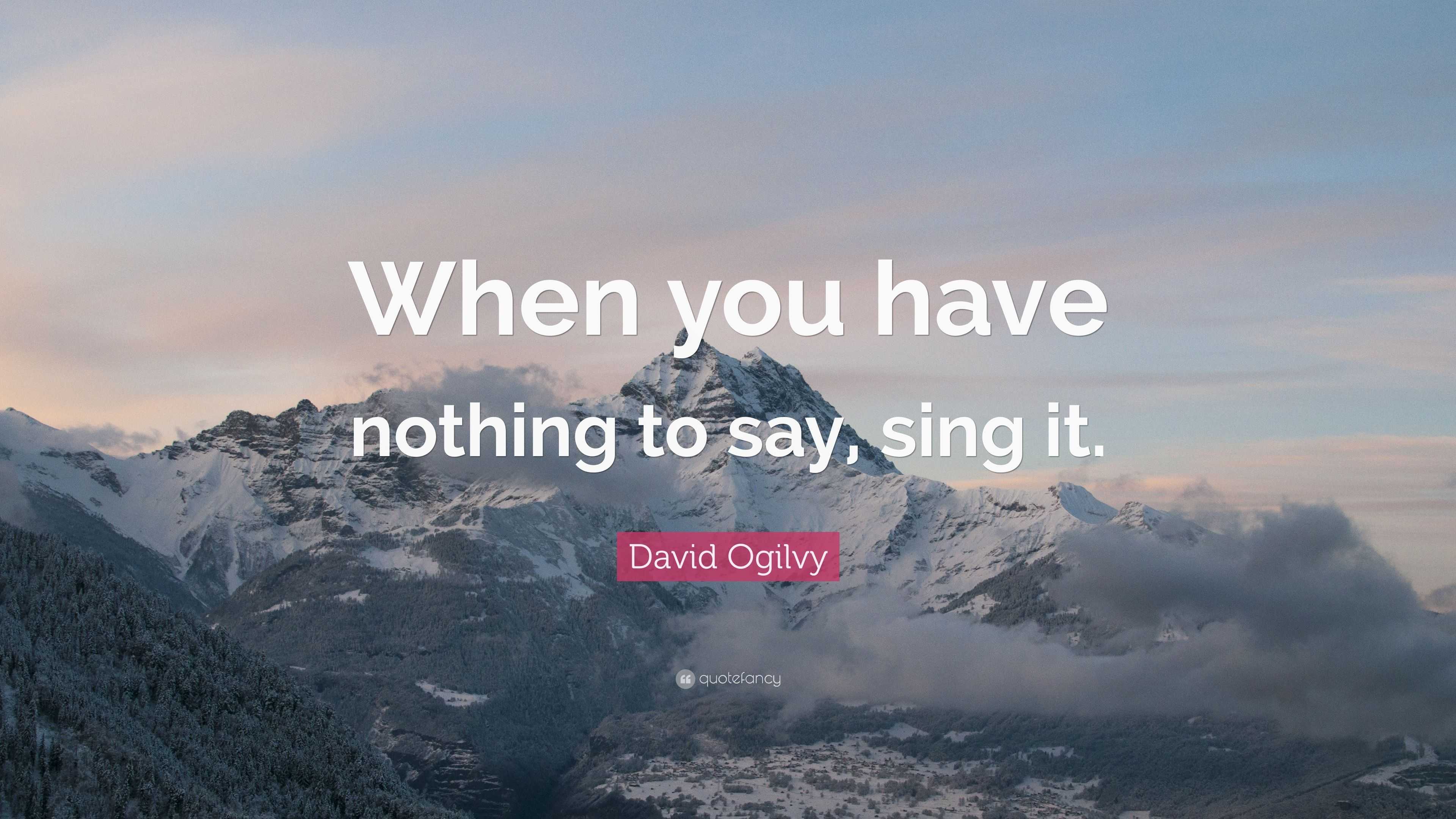 David Ogilvy Quote: “When you have nothing to say, sing it.”