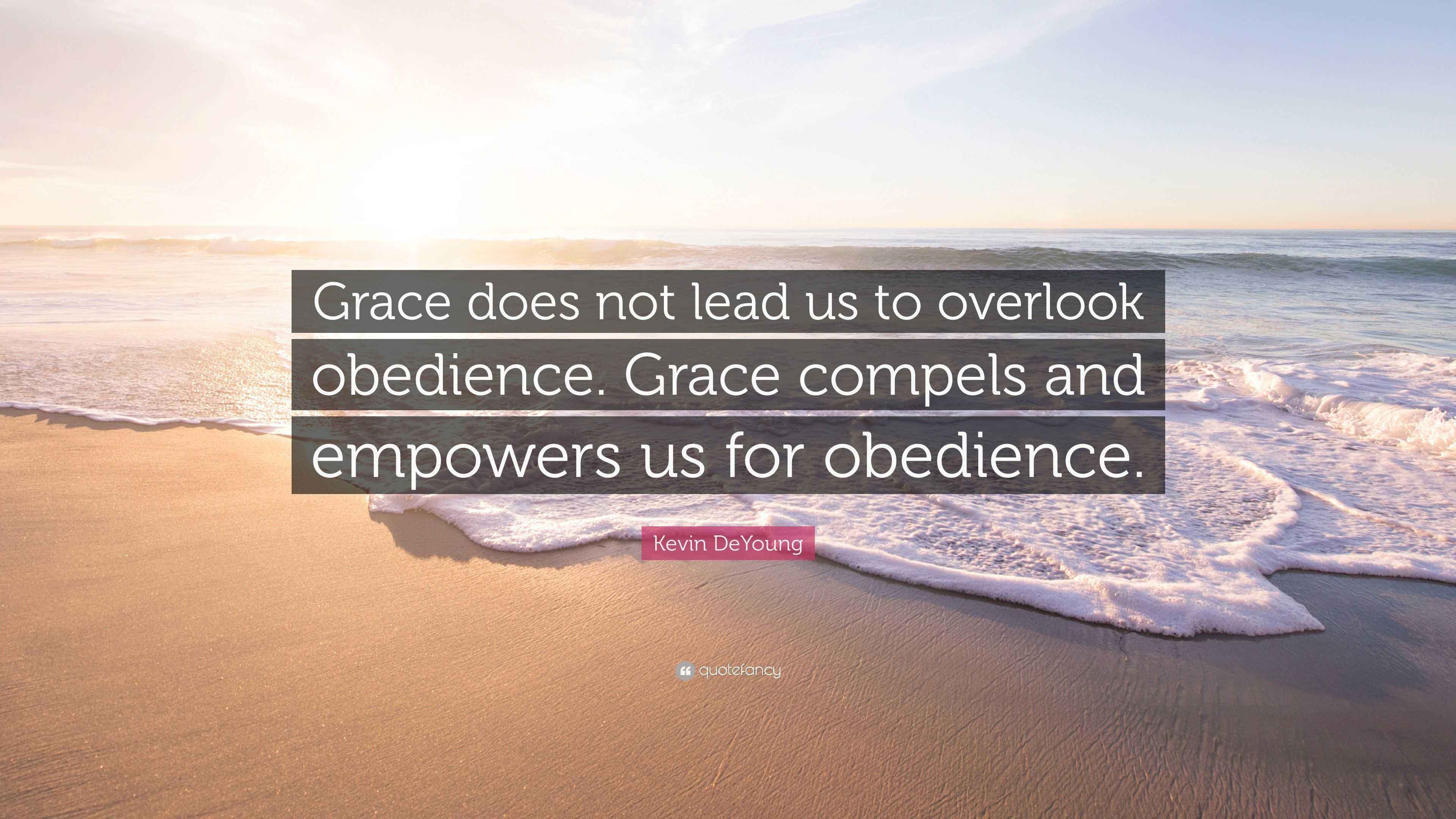 Kevin DeYoung Quote: “Grace does not lead us to overlook obedience ...