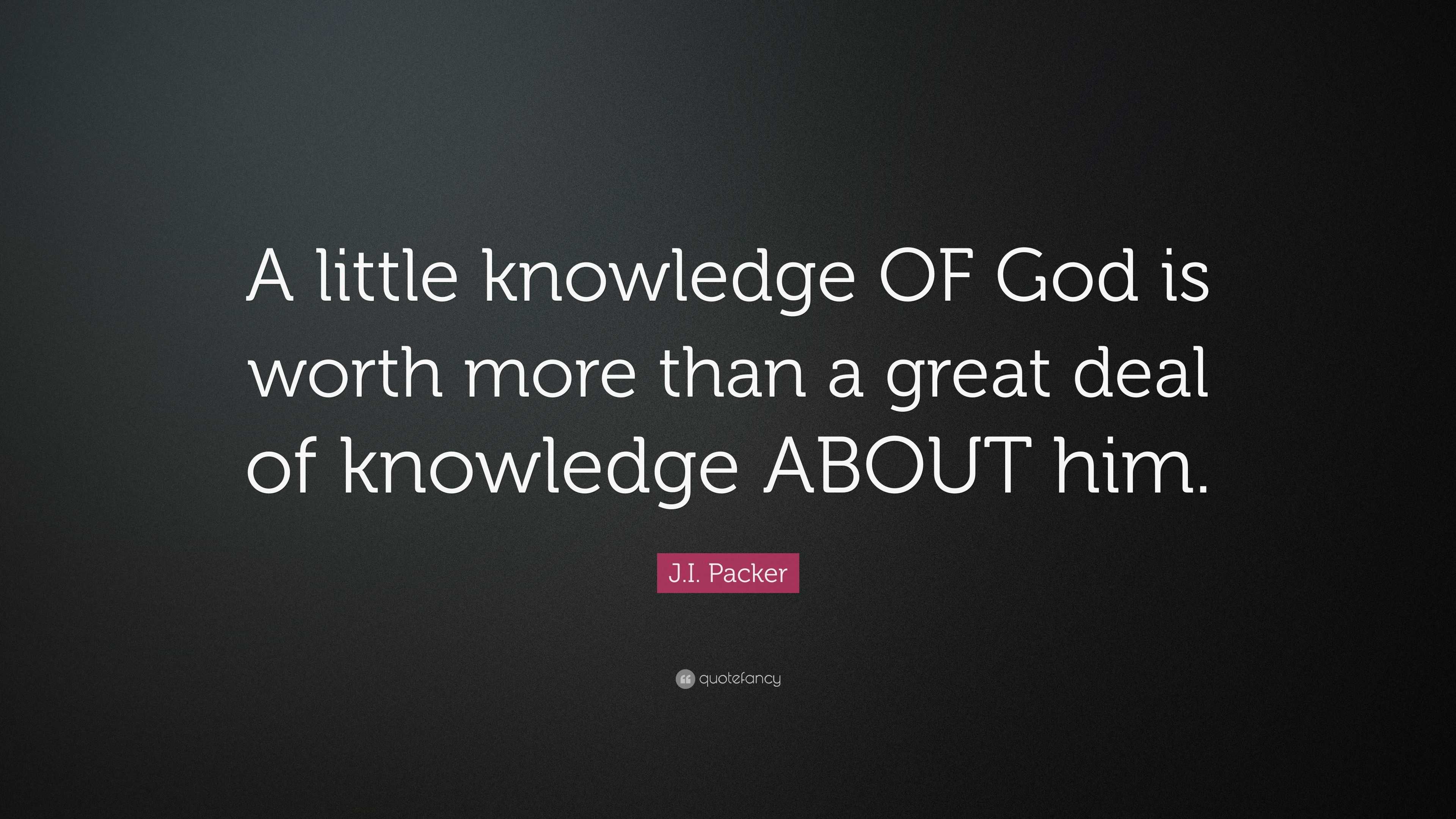 J.I. Packer Quote: “A little knowledge OF God is worth more than a ...