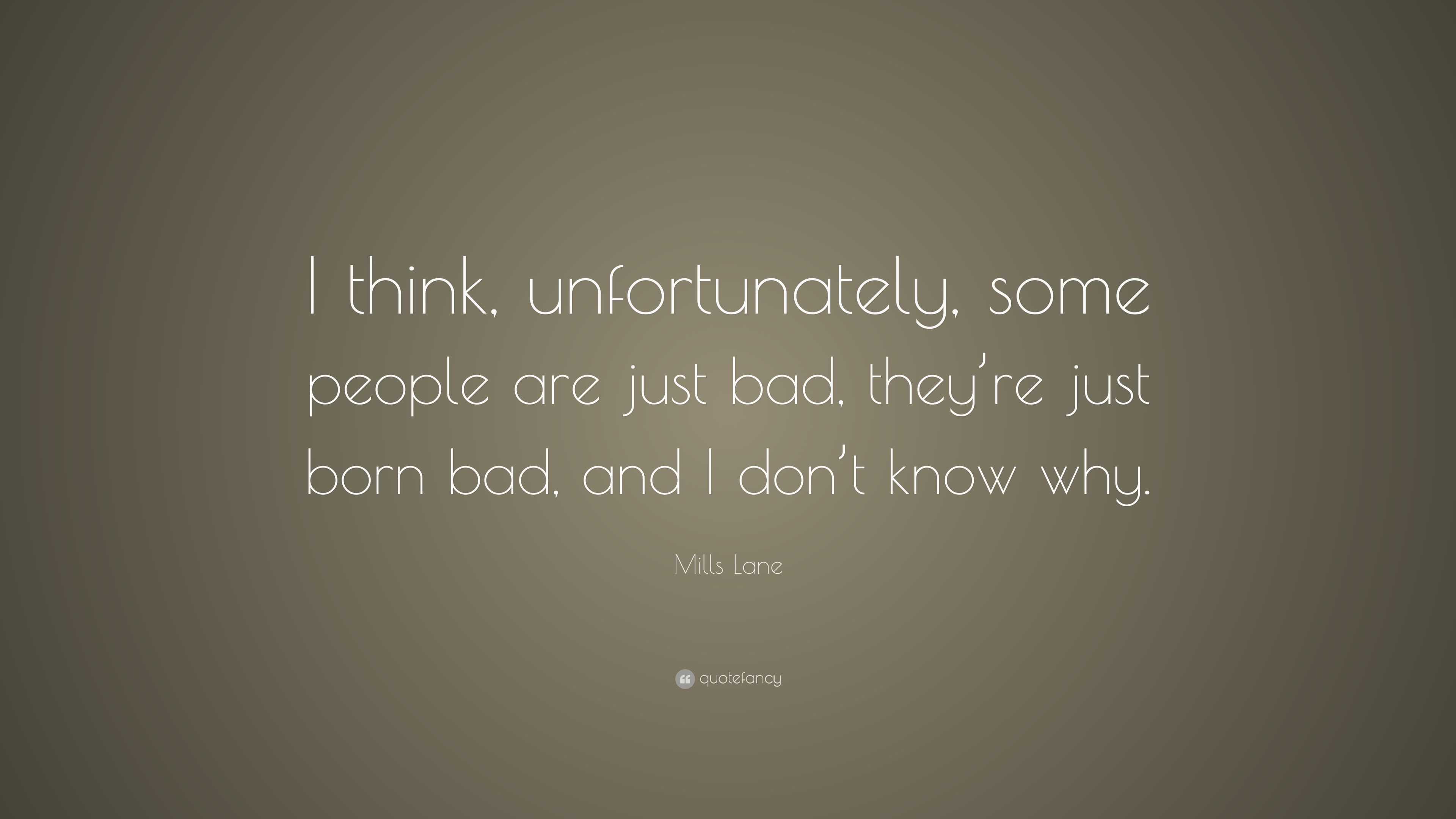 Mills Lane Quote: “I think, unfortunately, some people are just bad ...