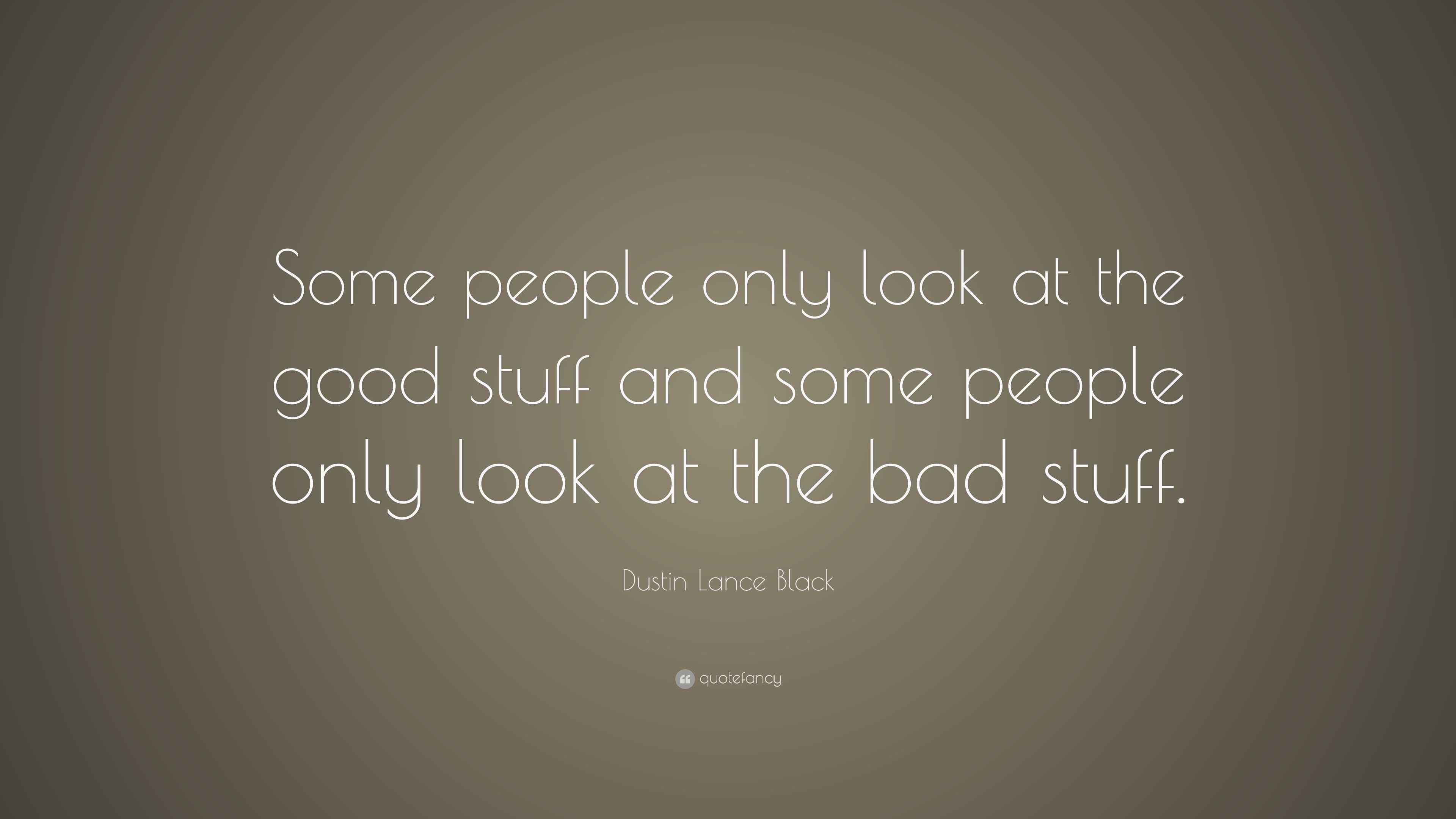 Dustin Lance Black Quote: “Some people only look at the good stuff and ...