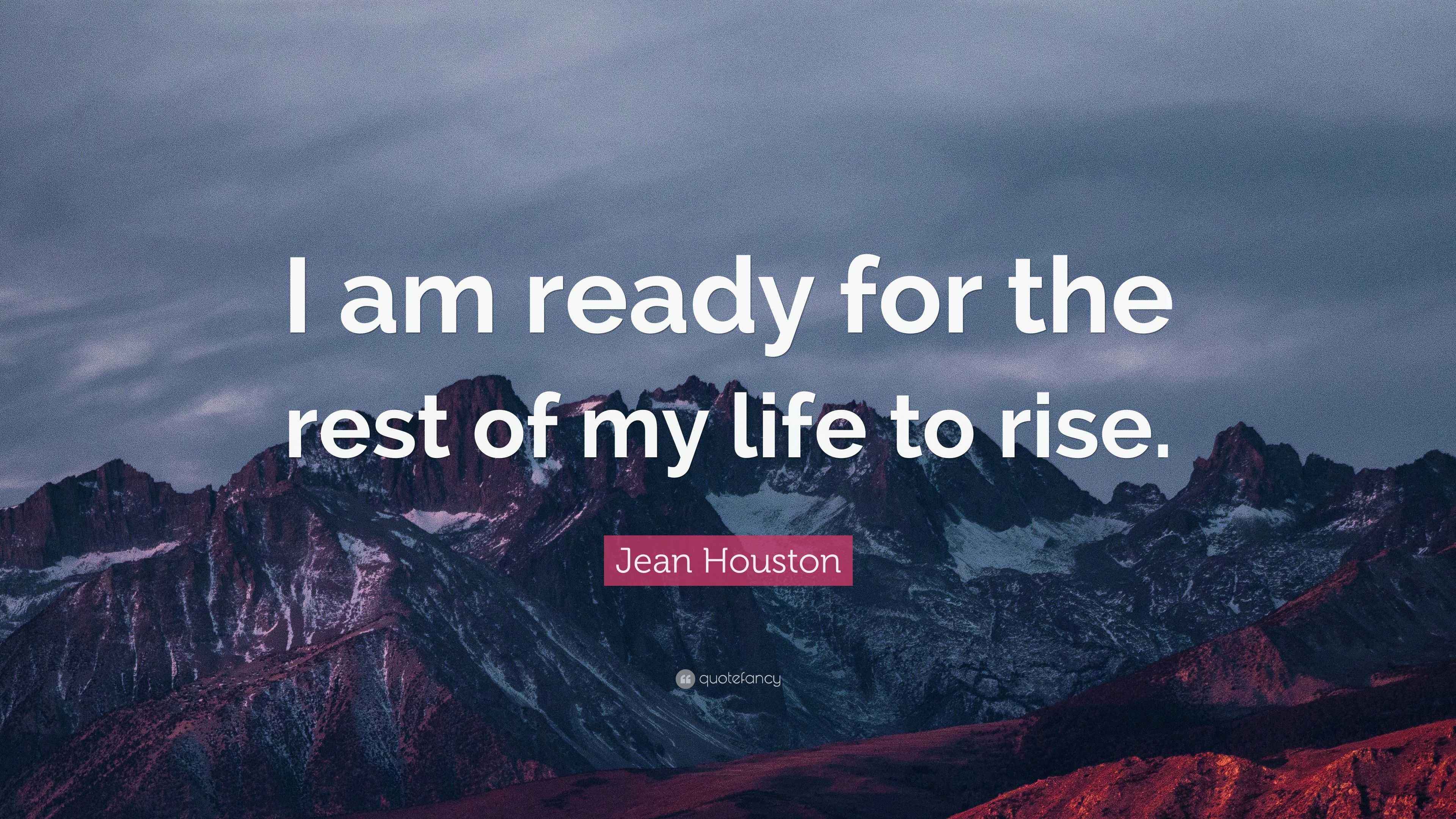 Jean Houston Quote: “I am ready for the rest of my life to rise.”