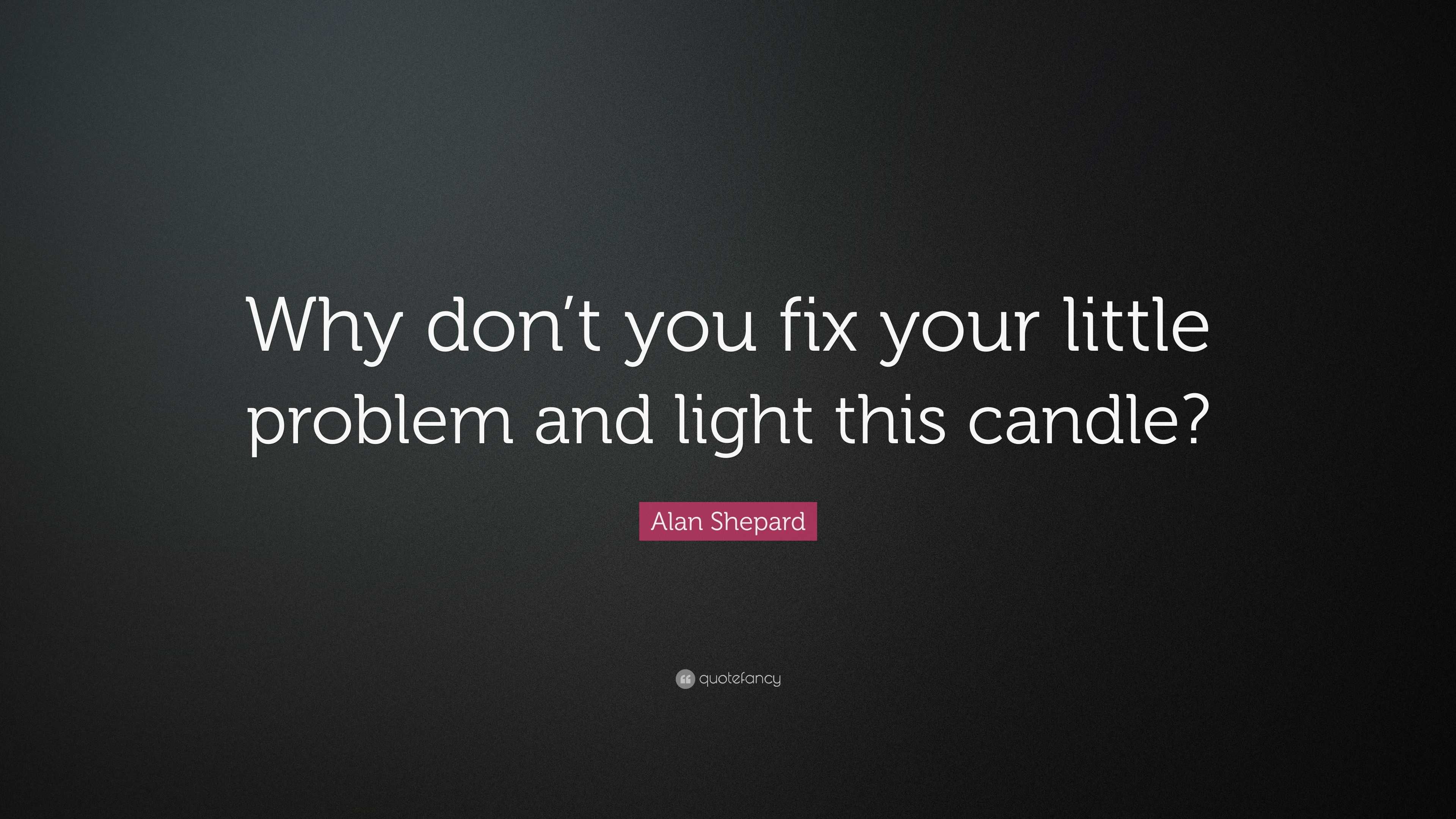 Alan Shepard Quote: “Why don’t you fix your little problem and light ...