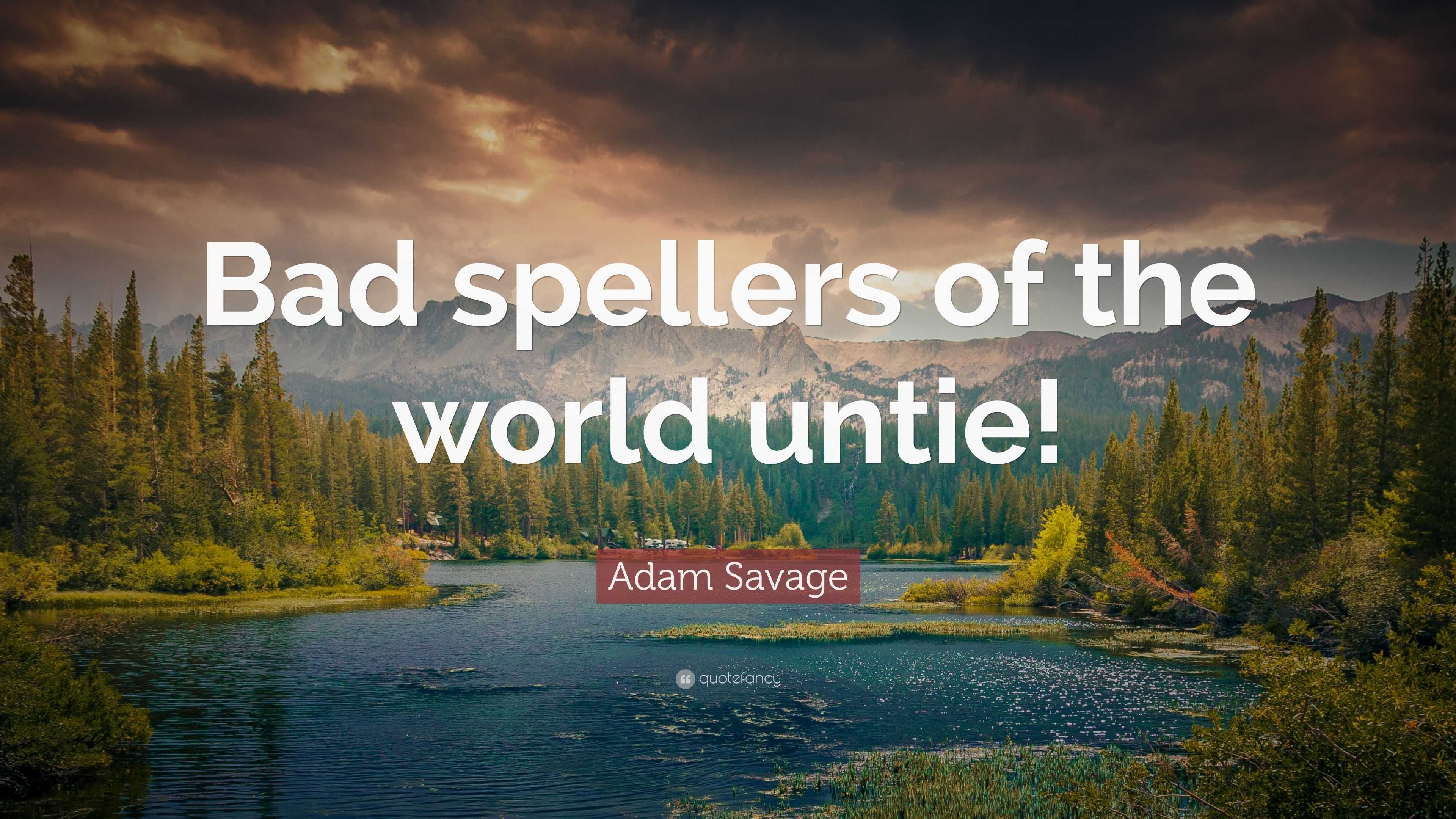 Adam Savage Quote: “Bad spellers of the world untie!”
