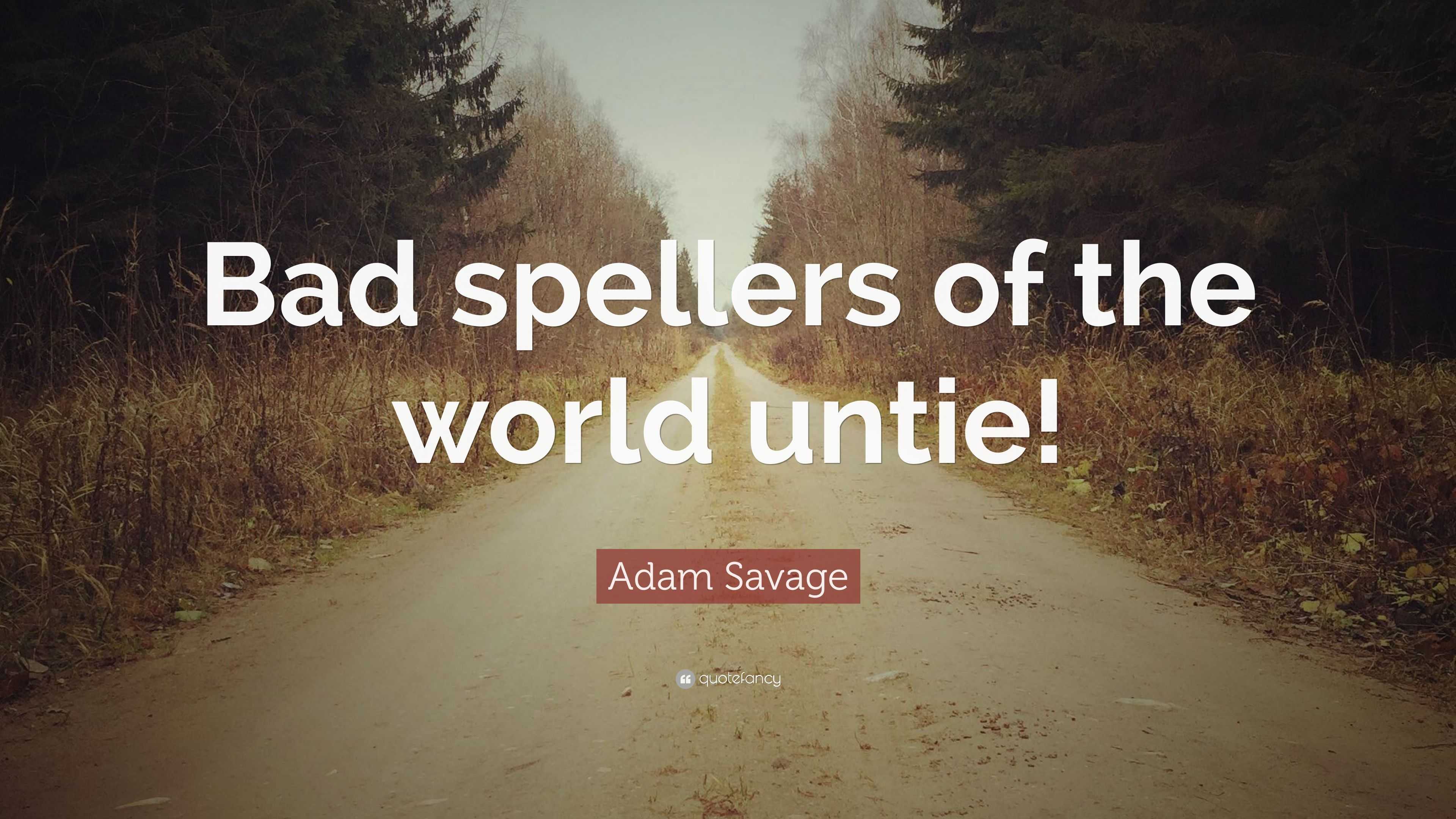 Adam Savage Quote: “Bad spellers of the world untie!”