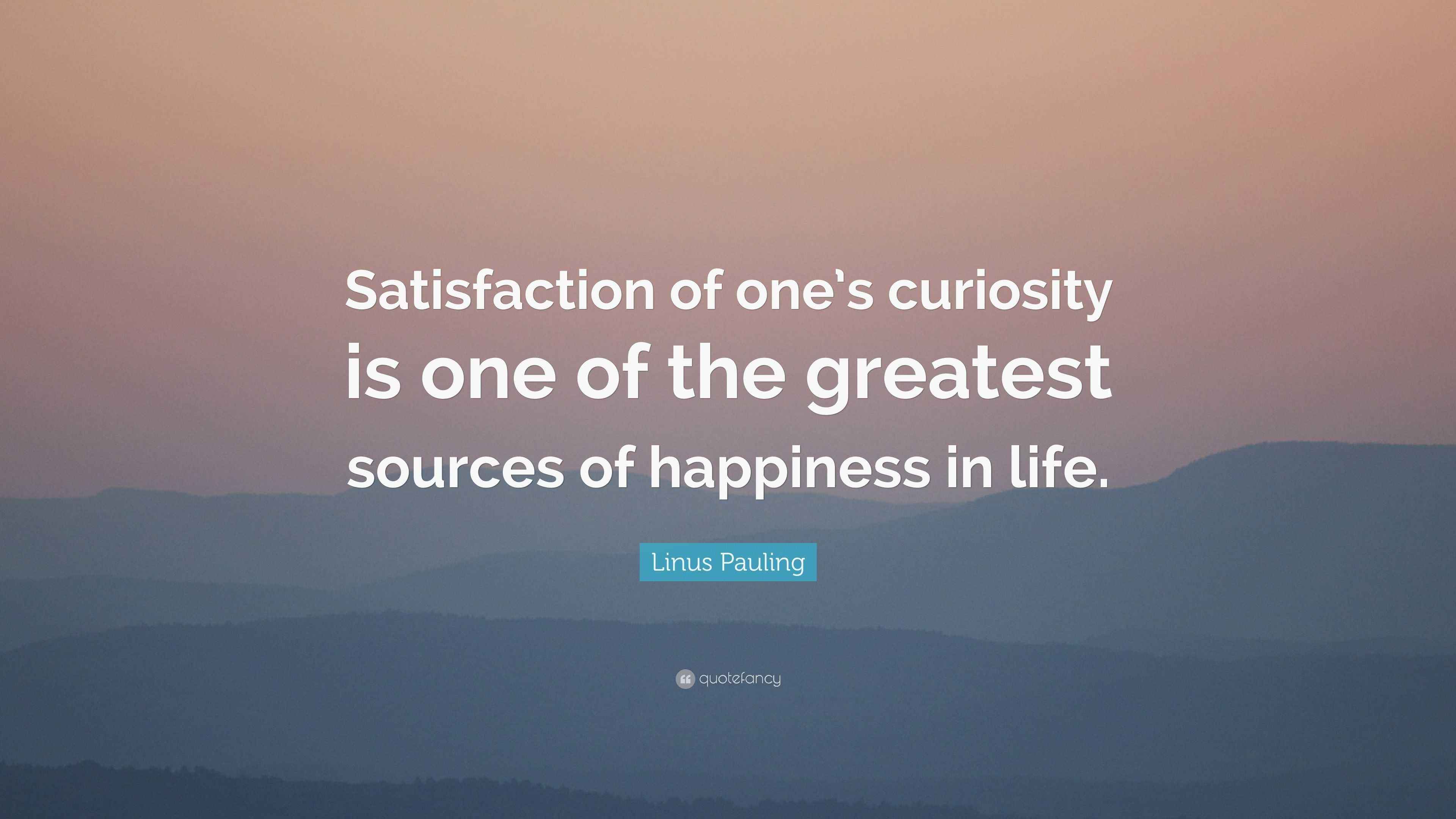 Linus Pauling Quote: “Satisfaction of one’s curiosity is one of the ...