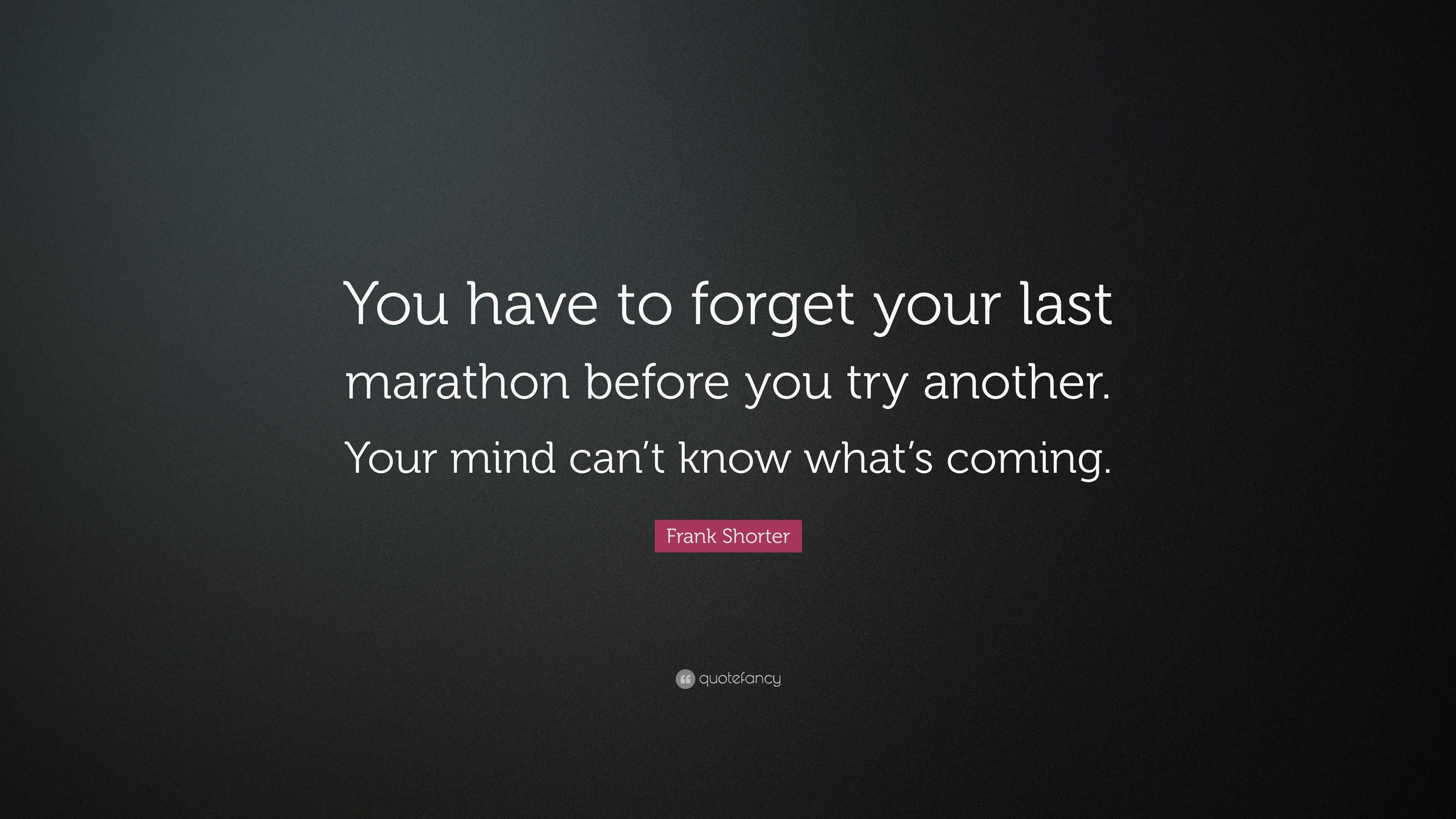 Frank Shorter Quote: “You have to forget your last marathon before you ...