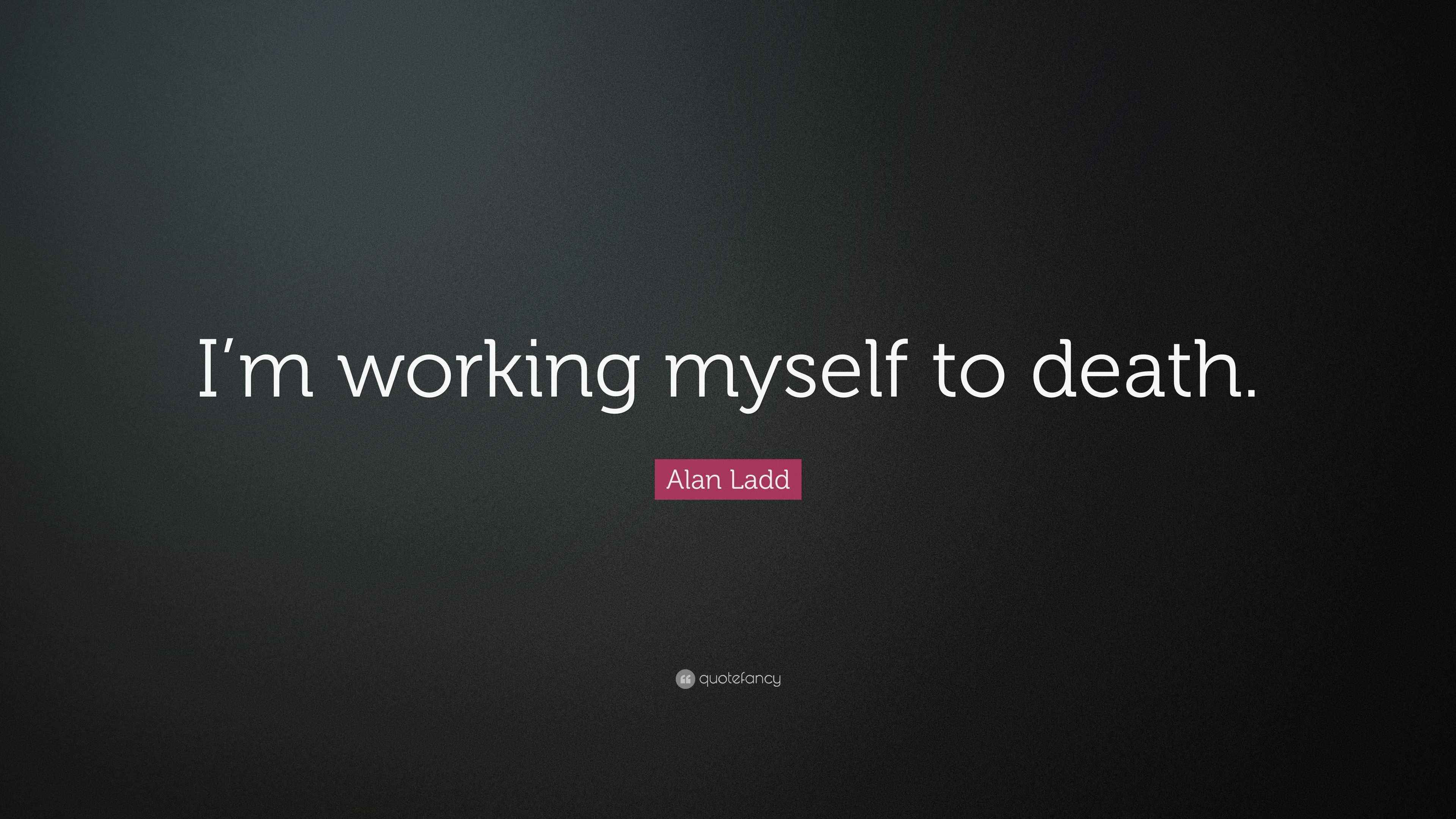 Alan Ladd Quote: “I’m working myself to death.”