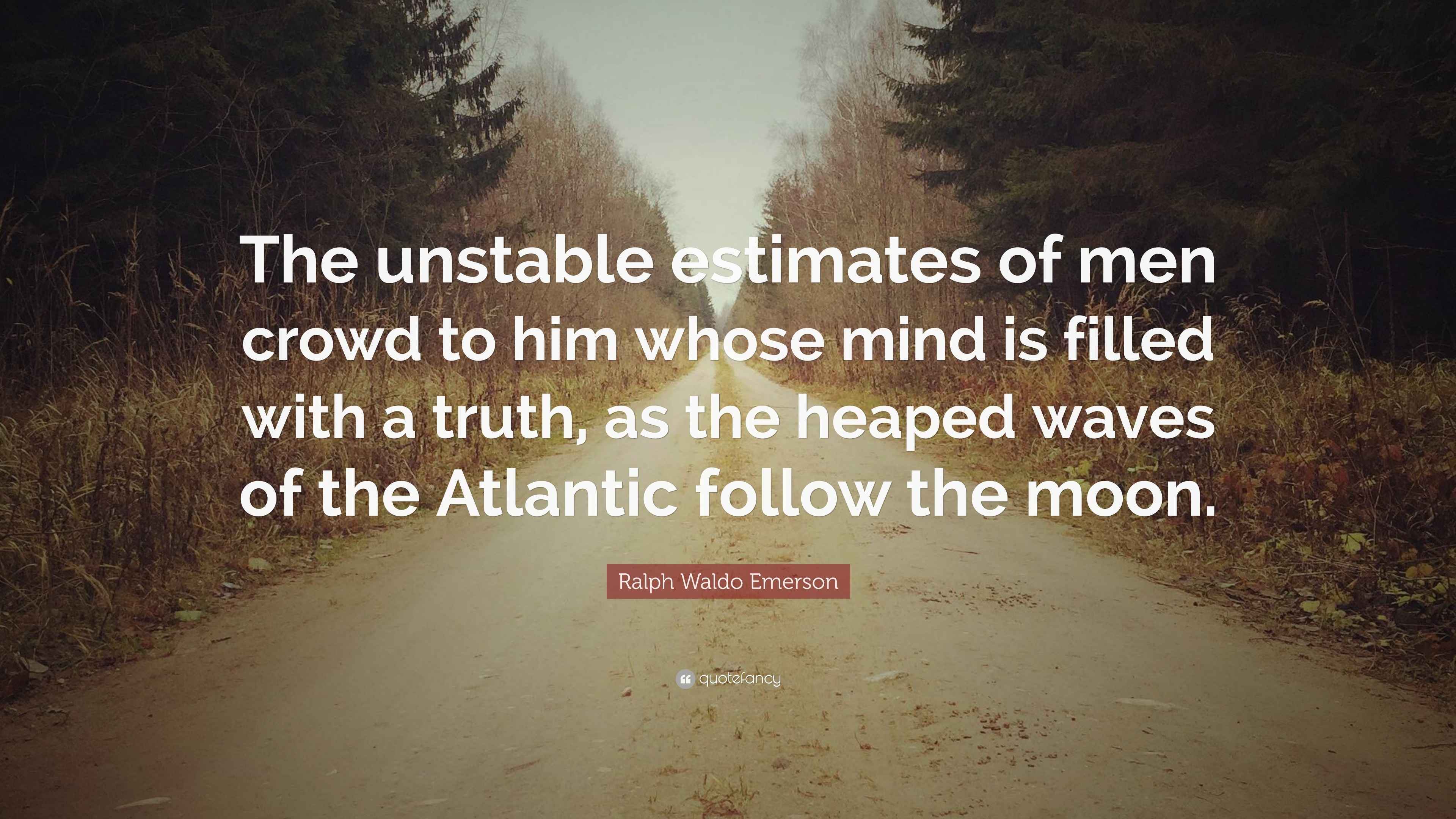 Ralph Waldo Emerson Quote: “The unstable estimates of men crowd to him ...