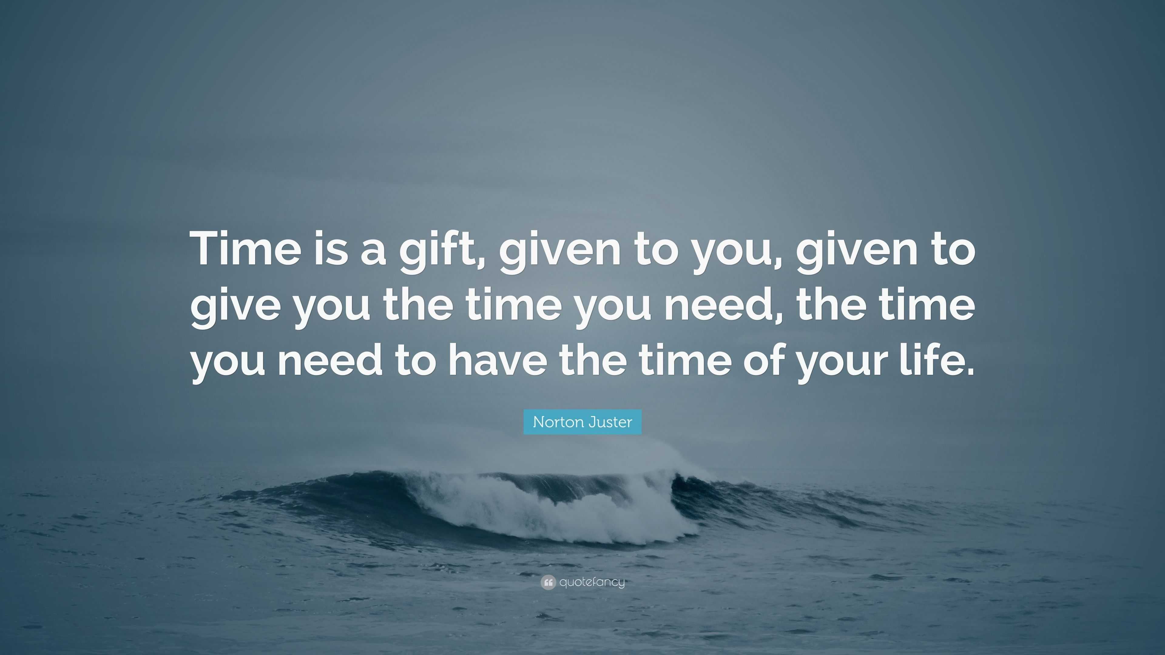 Norton Juster Quote: “Time is a gift, given to you, given to give you ...
