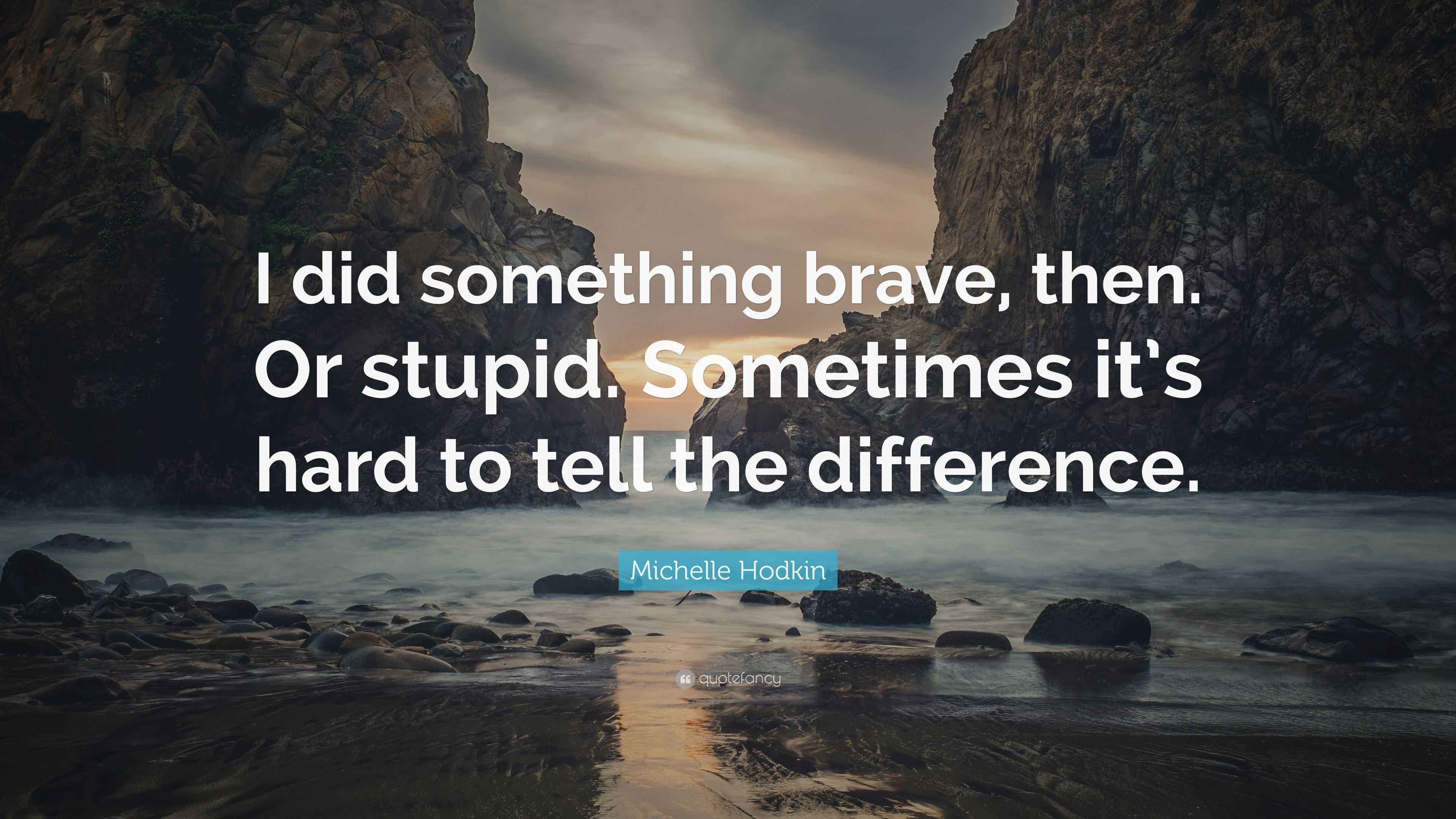 Michelle Hodkin Quote: “I did something brave, then. Or stupid ...