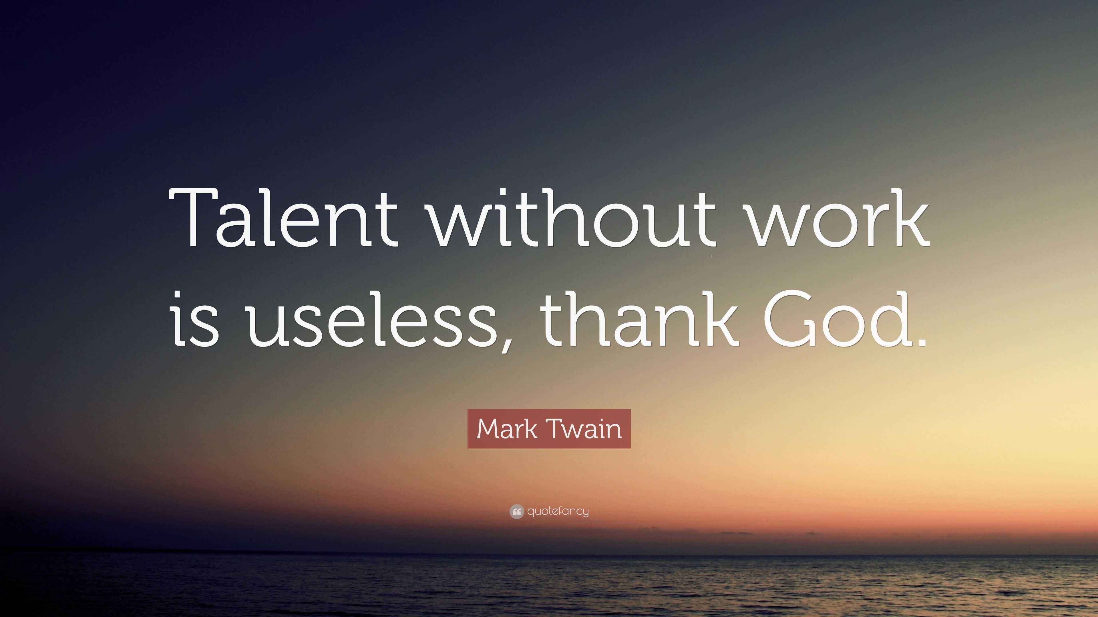 Mark Twain Quote: “Talent without work is useless, thank God.”