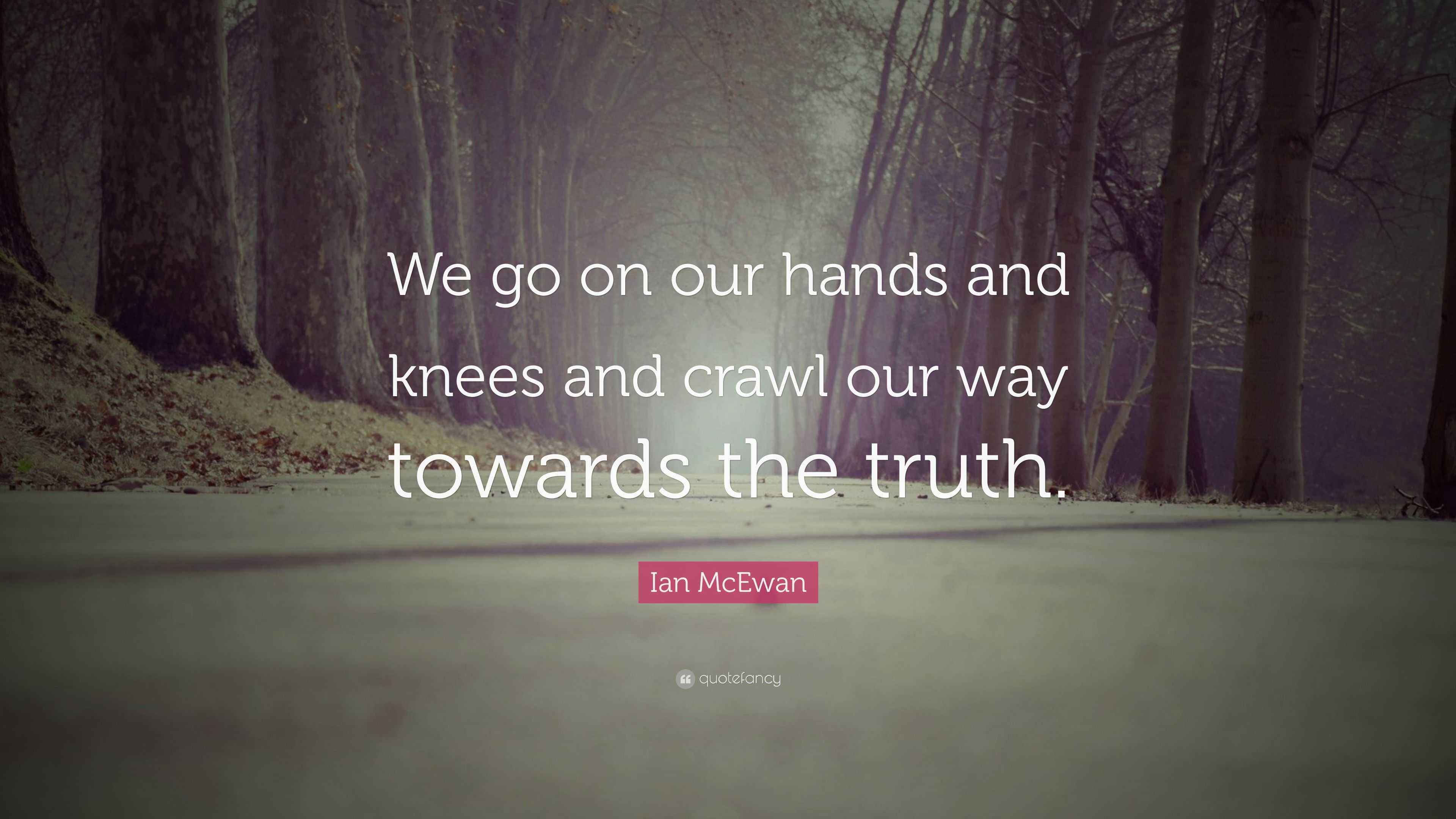 Ian McEwan Quote: “We go on our hands and knees and crawl our way ...