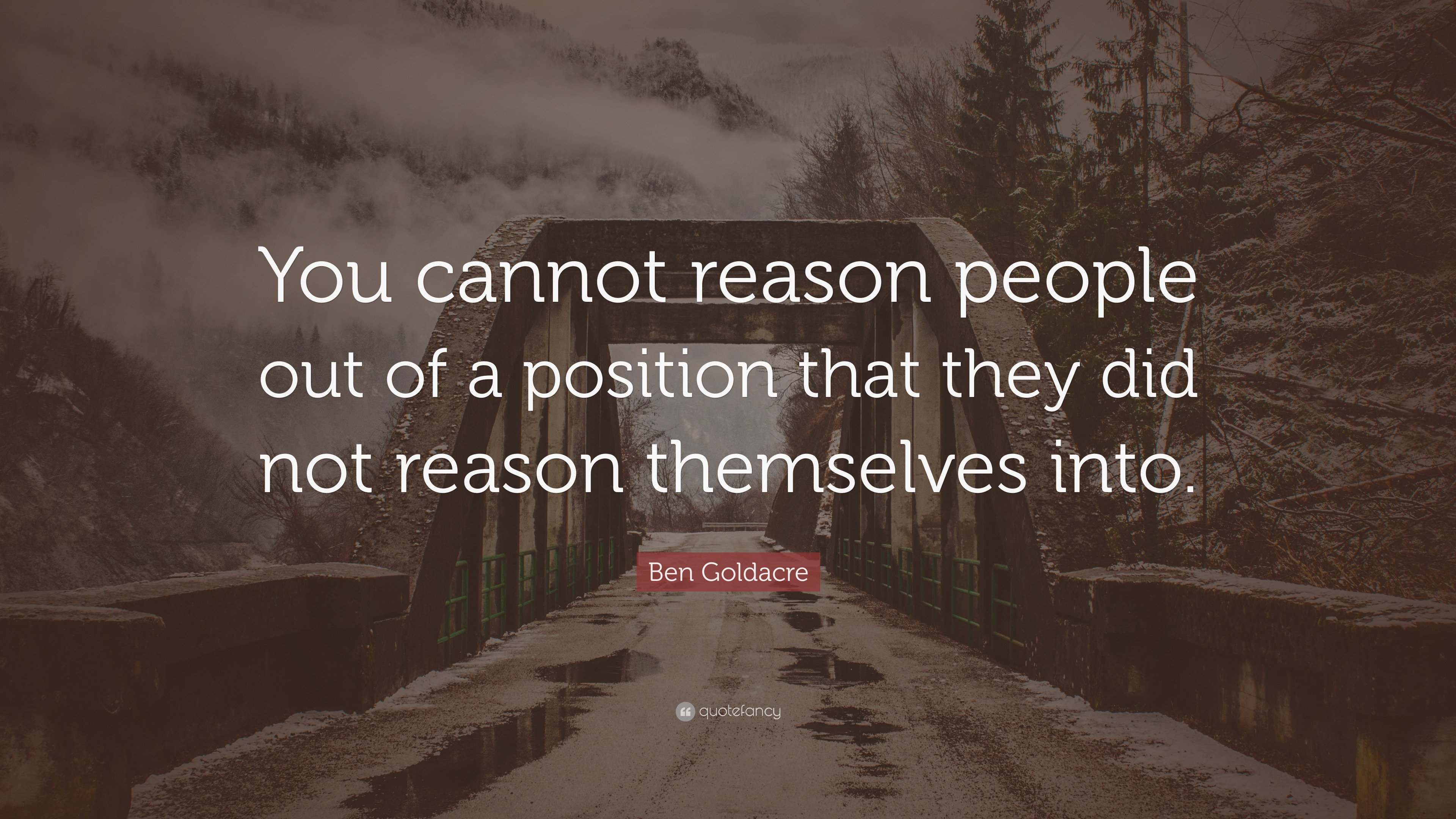 Ben Goldacre Quote: “You cannot reason people out of a position that ...