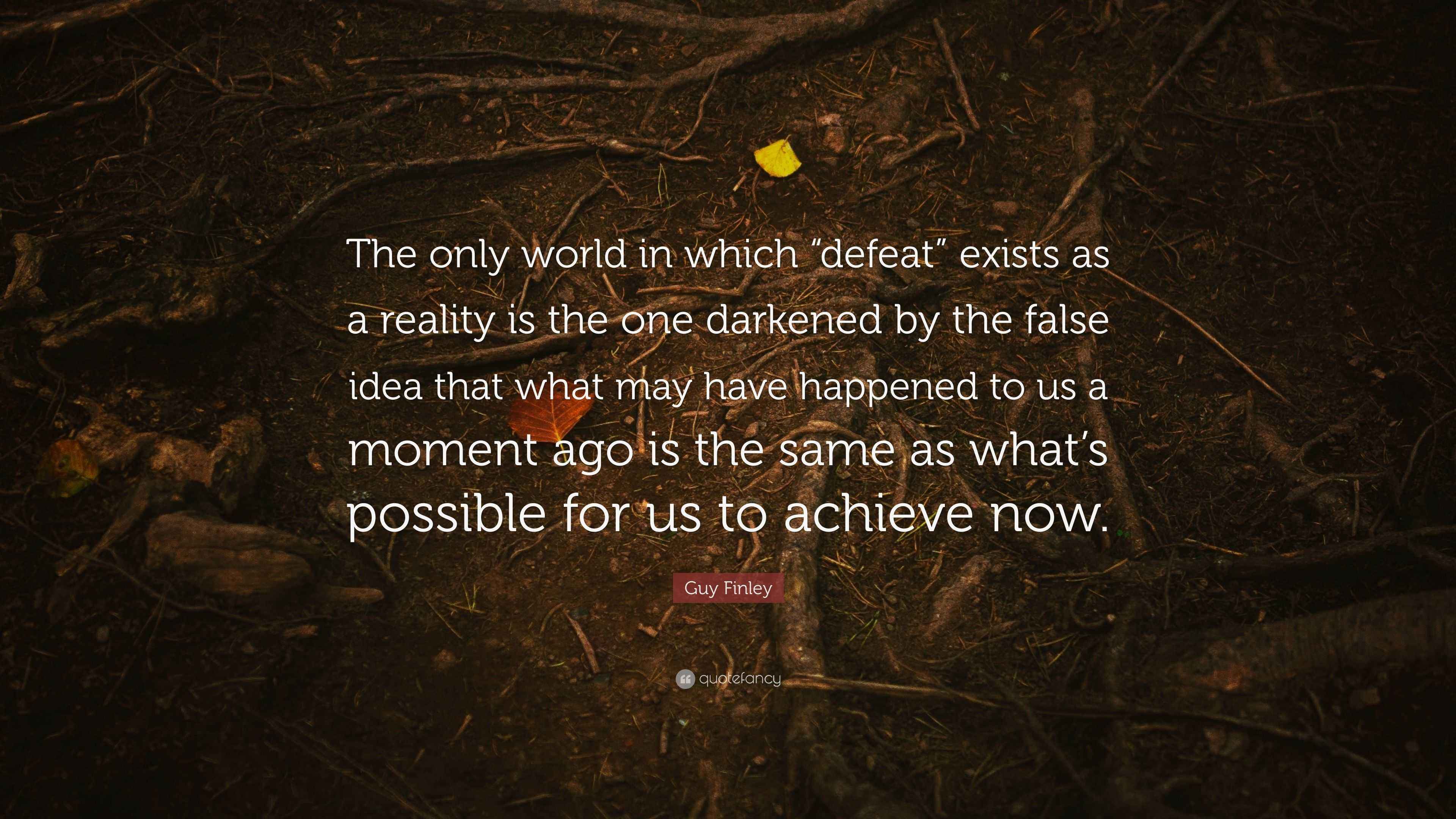Guy Finley Quote: “The only world in which “defeat” exists as a reality ...