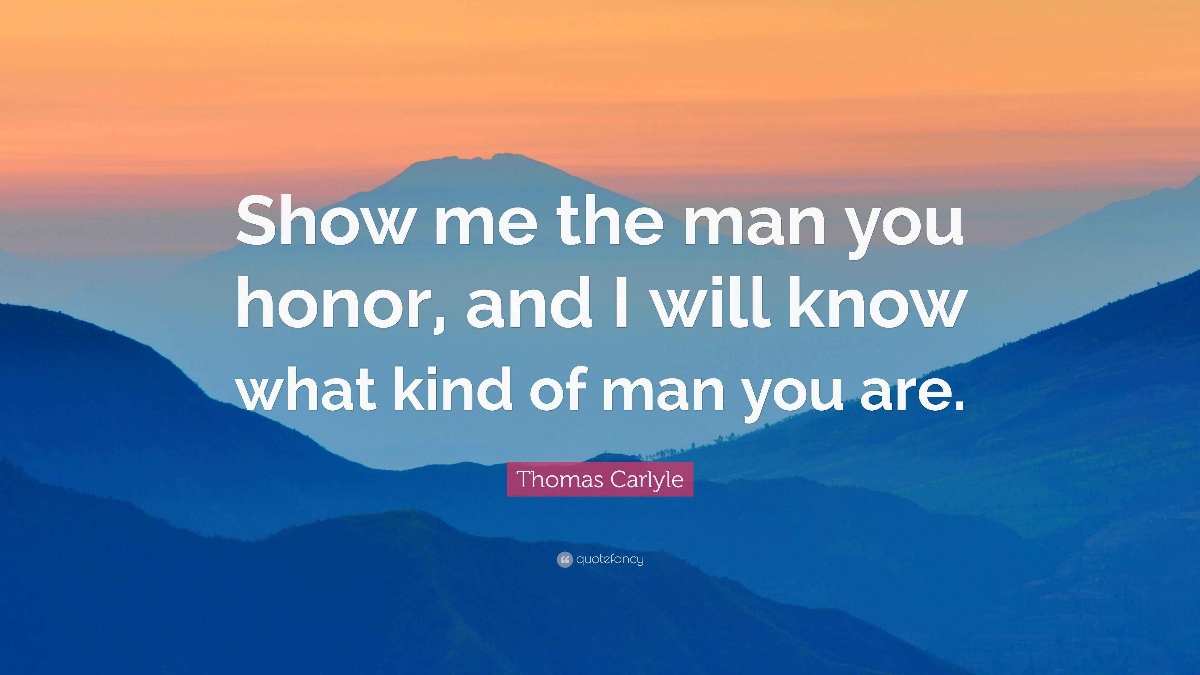 Thomas Carlyle Quote: “Show me the man you honor, and I will know what ...