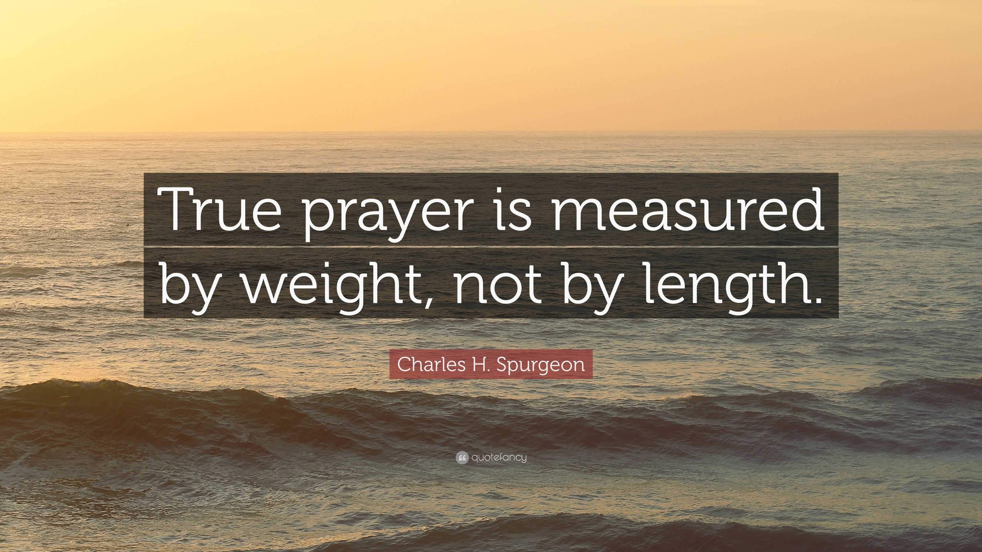 Charles H. Spurgeon Quote: “True prayer is measured by weight, not by ...