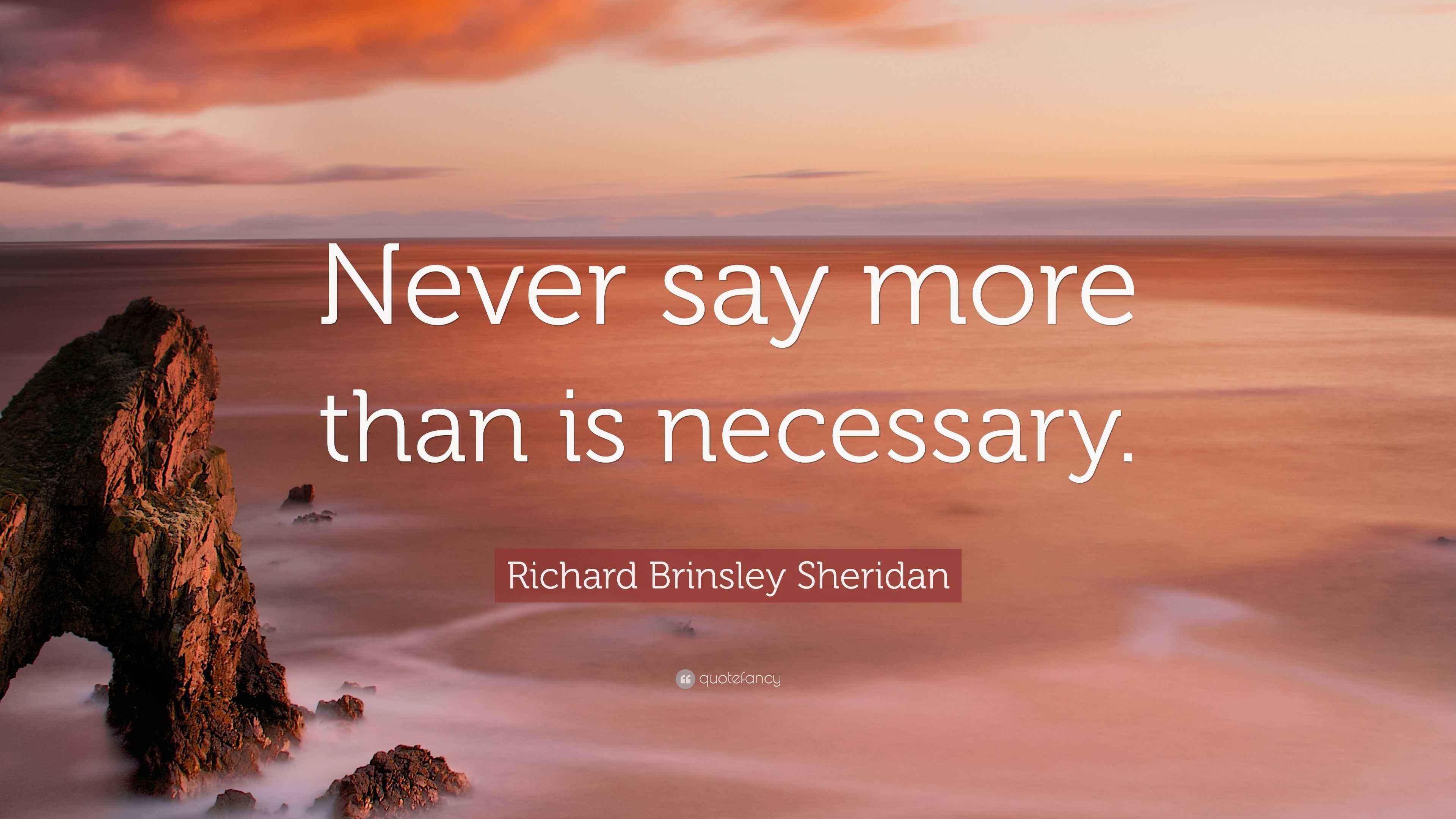 Richard Brinsley Sheridan Quote: “Never say more than is necessary.”