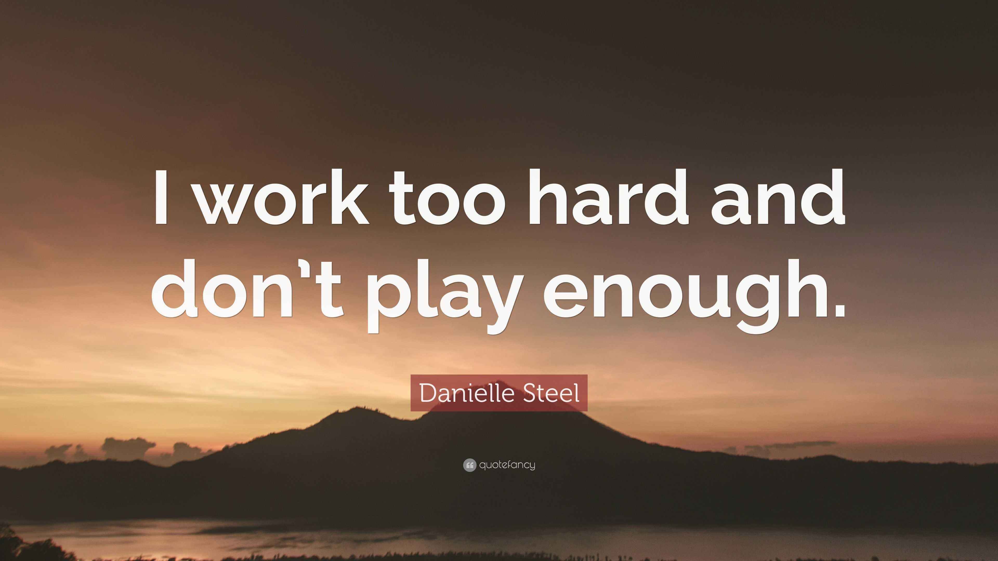 Danielle Steel Quote: “I work too hard and don’t play enough.”