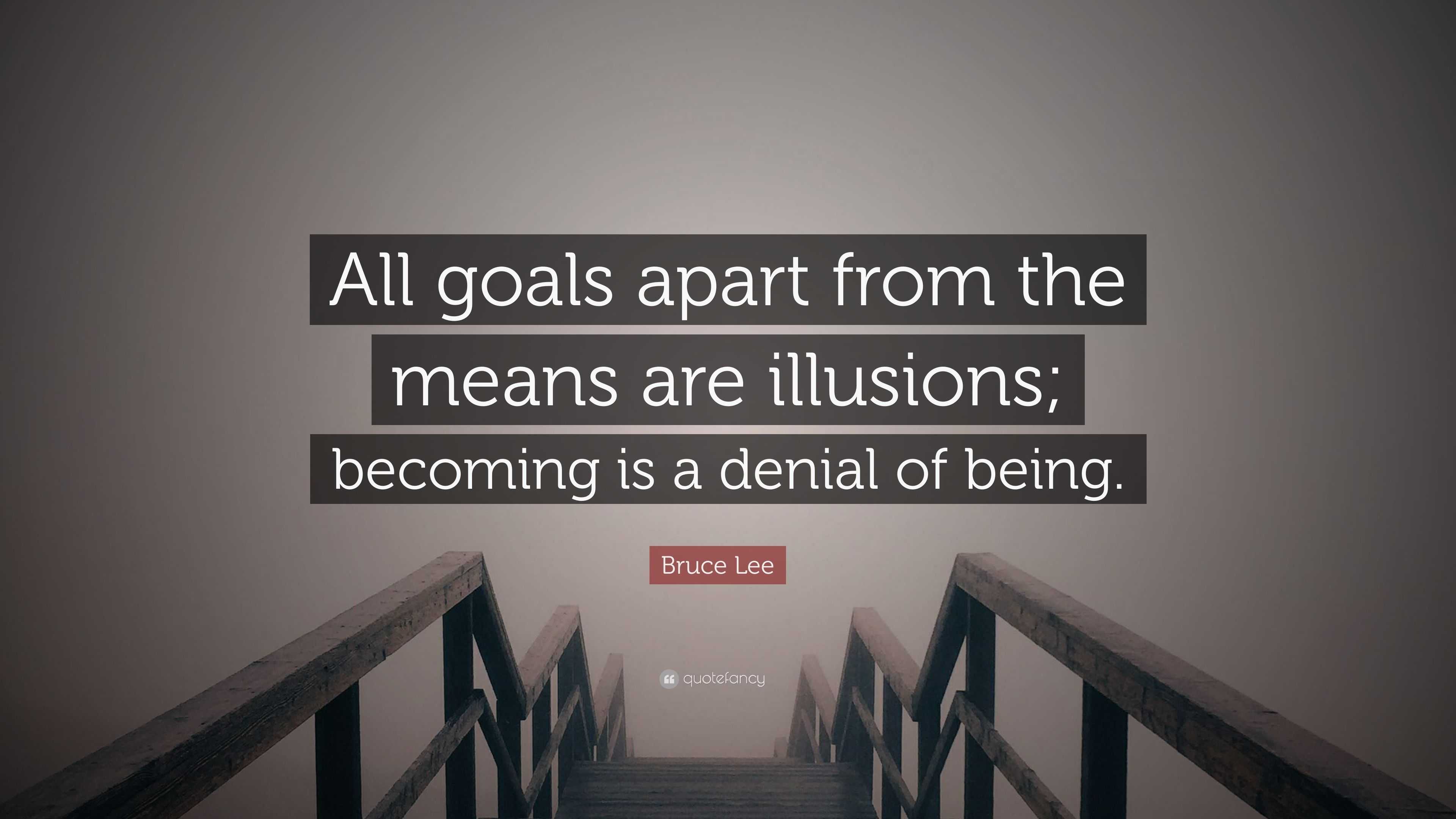Bruce Lee Quote: “All goals apart from the means are illusions ...