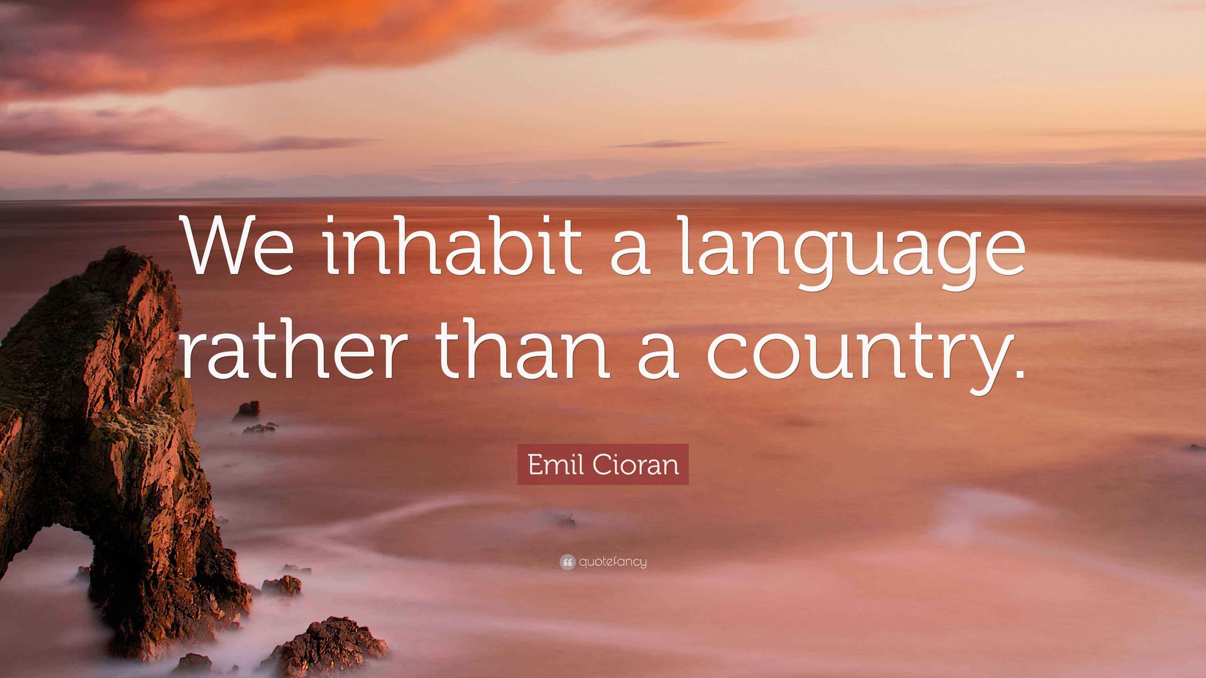Emil Cioran Quote: “We inhabit a language rather than a country.”