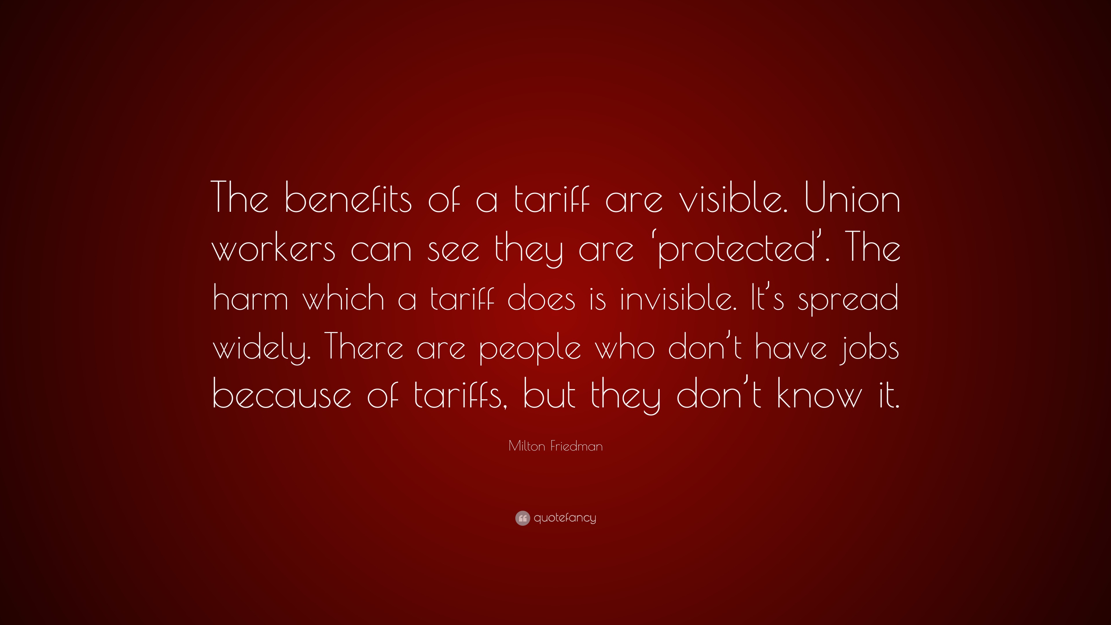 Milton Friedman Quote: “The benefits of a tariff are visible. Union ...