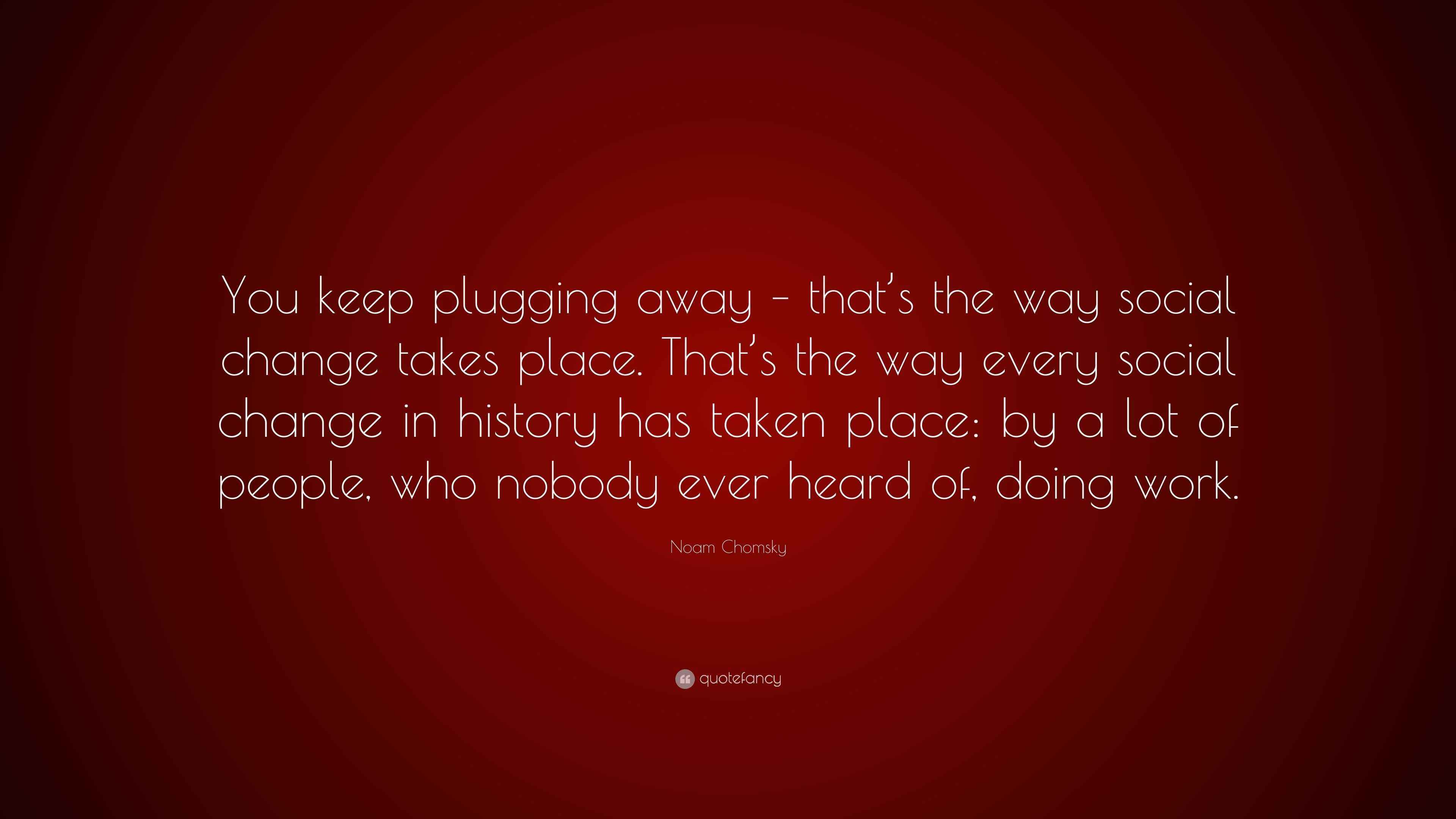 Noam Chomsky Quote: “You keep plugging away – that’s the way social ...