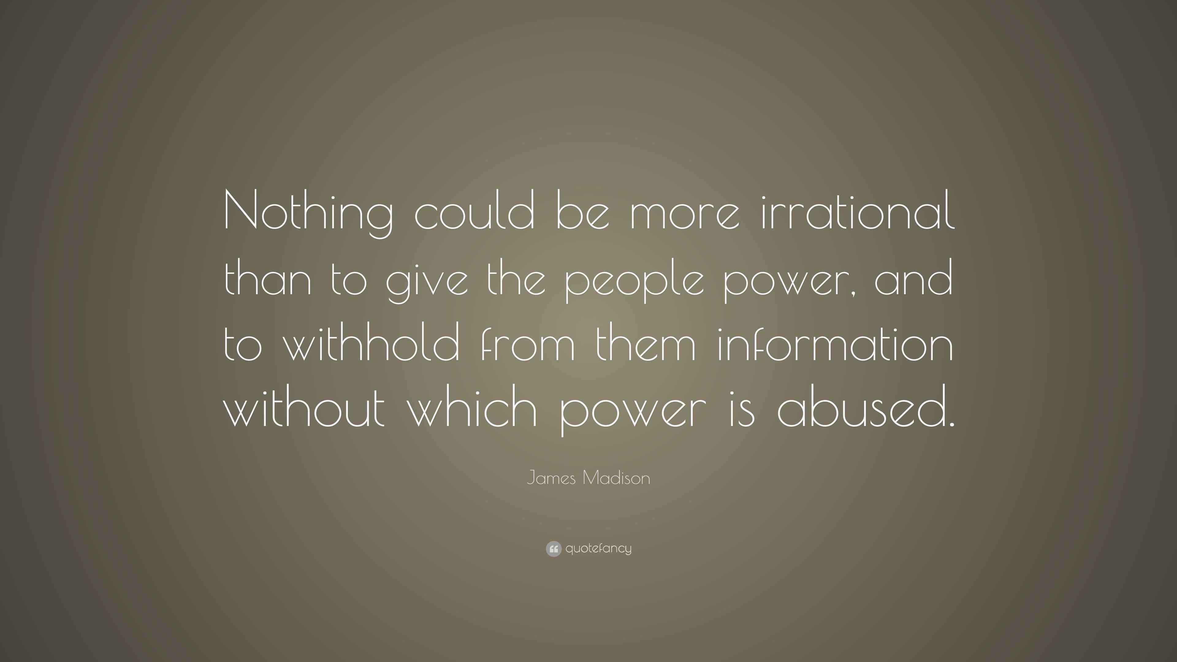 James Madison Quote: “Nothing could be more irrational than to give the ...