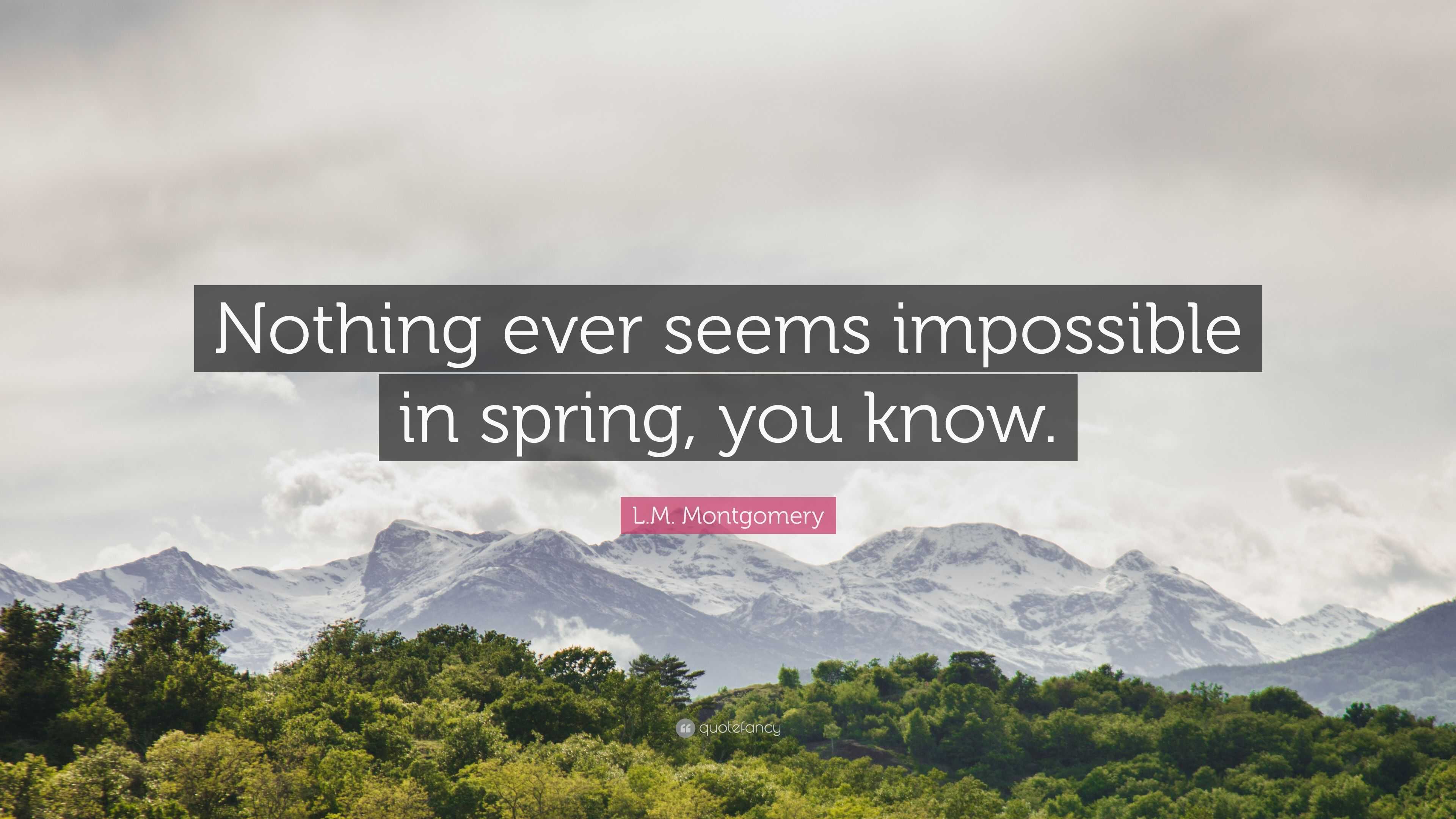 L.M. Montgomery Quote: “Nothing ever seems impossible in spring, you know.”