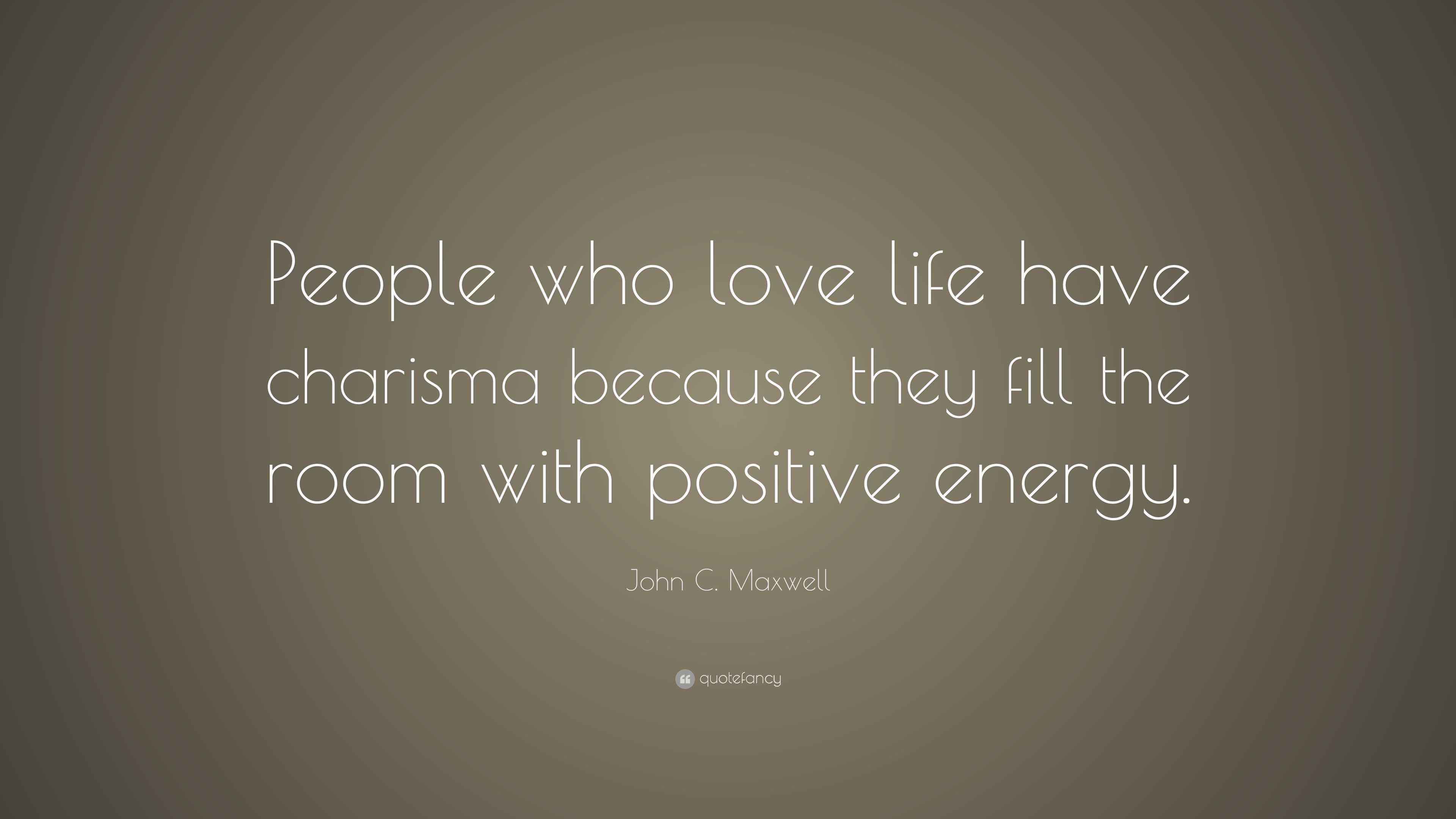 John C. Maxwell Quote: “People who love life have charisma because they ...