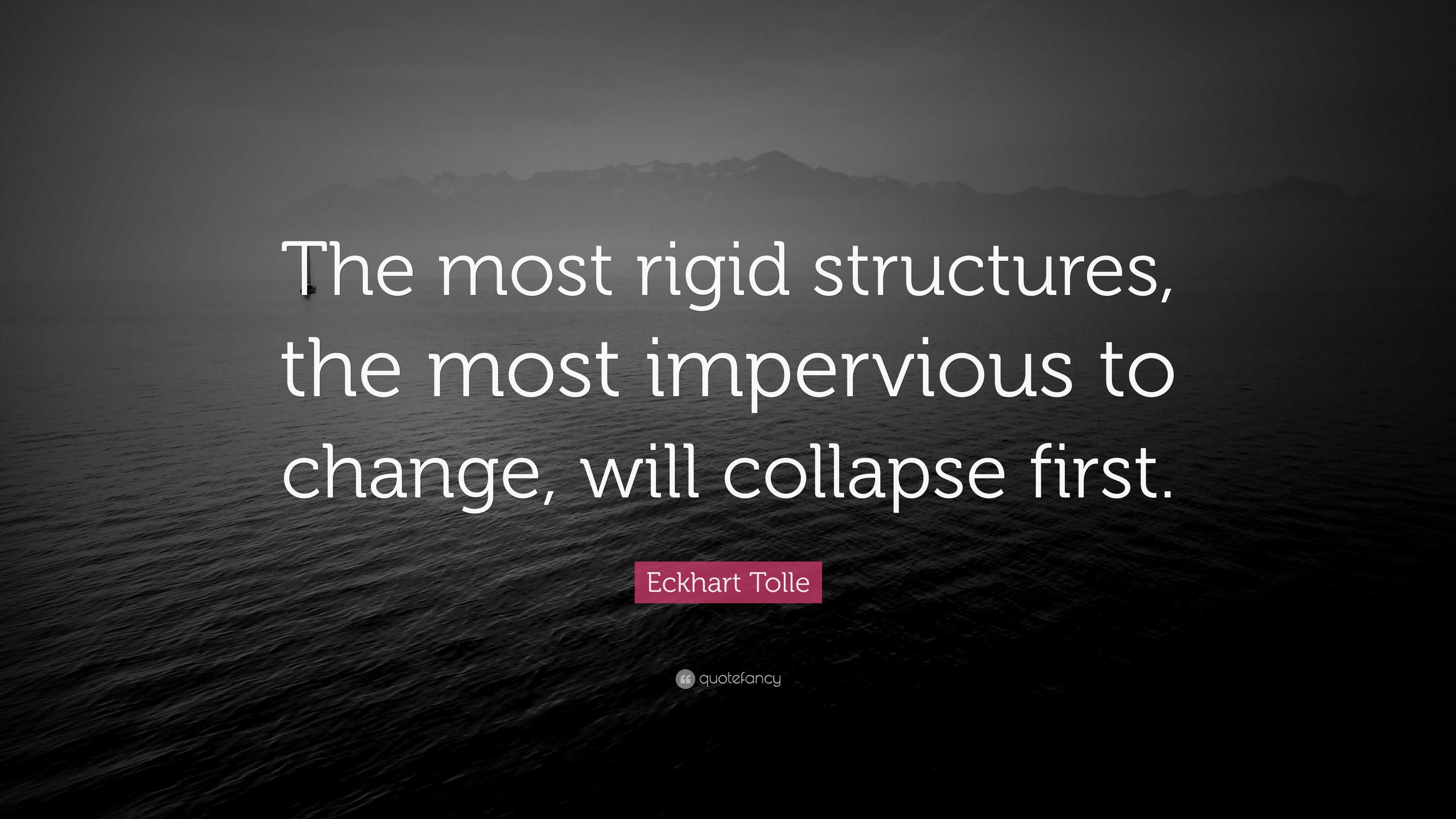Eckhart Tolle Quote: “The most rigid structures, the most impervious to ...