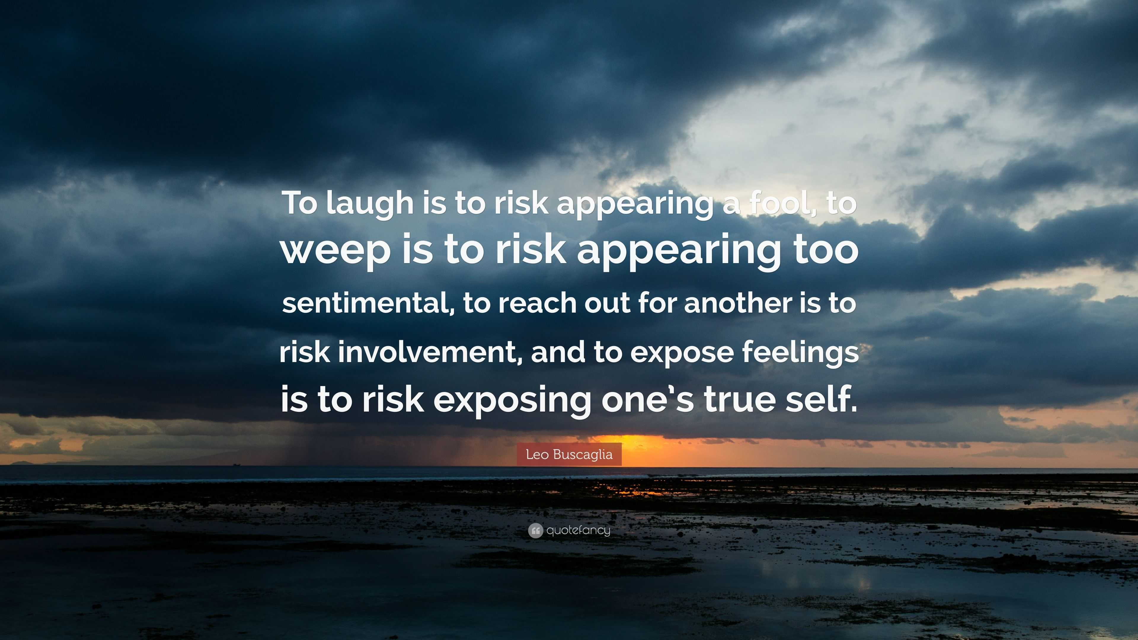 Leo Buscaglia Quote: “To laugh is to risk appearing a fool, to weep is ...