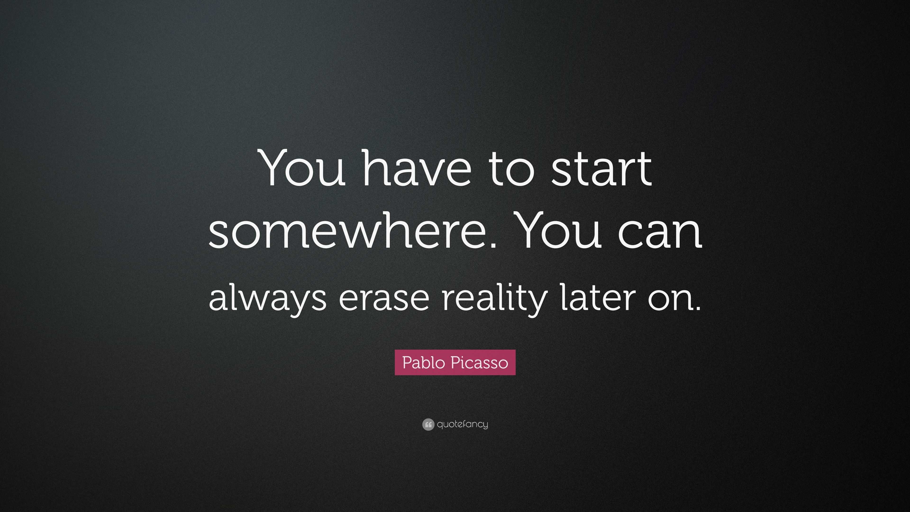 Pablo Picasso Quote: “You have to start somewhere. You can always erase ...