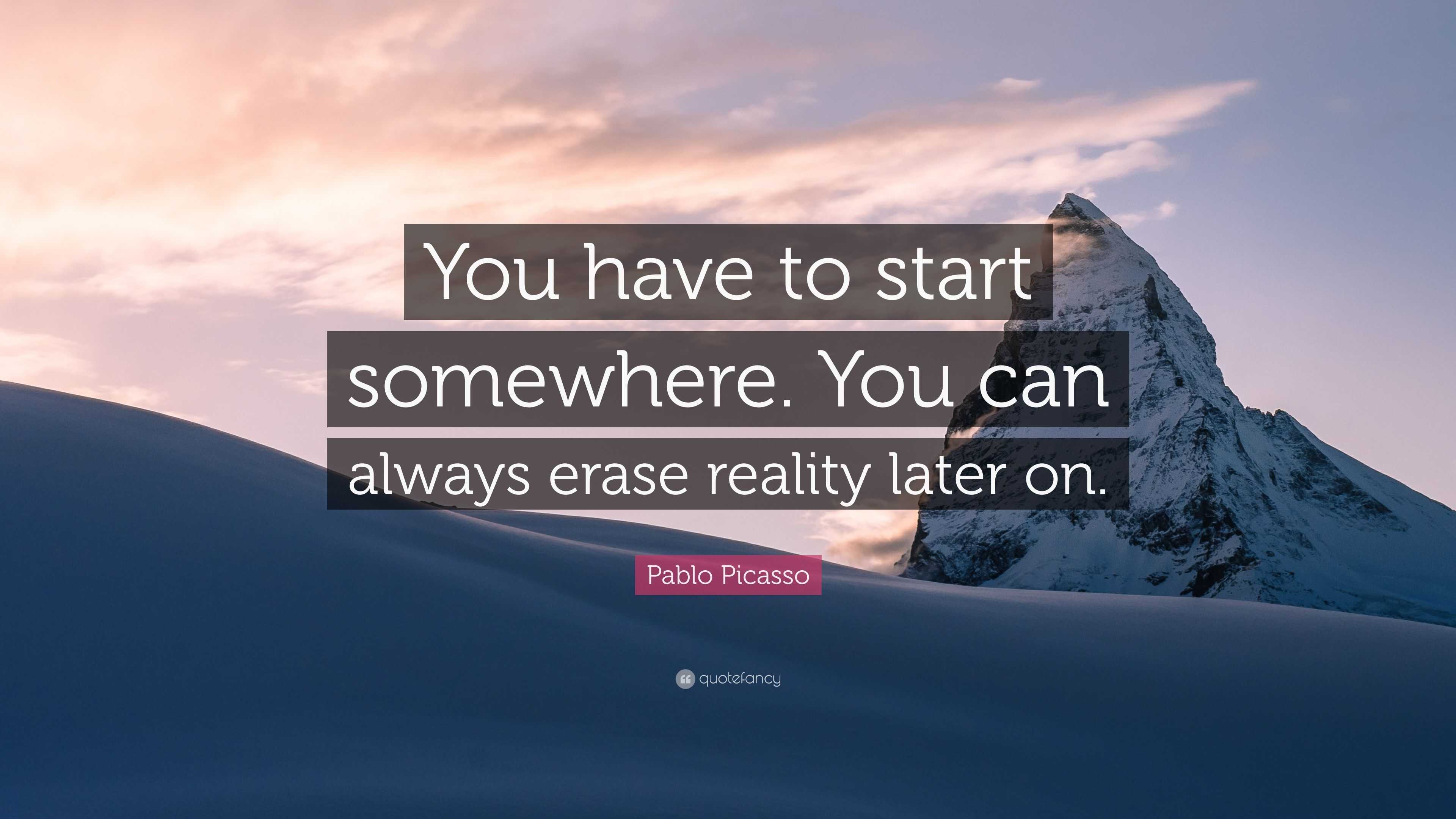Pablo Picasso Quote: “You have to start somewhere. You can always erase ...