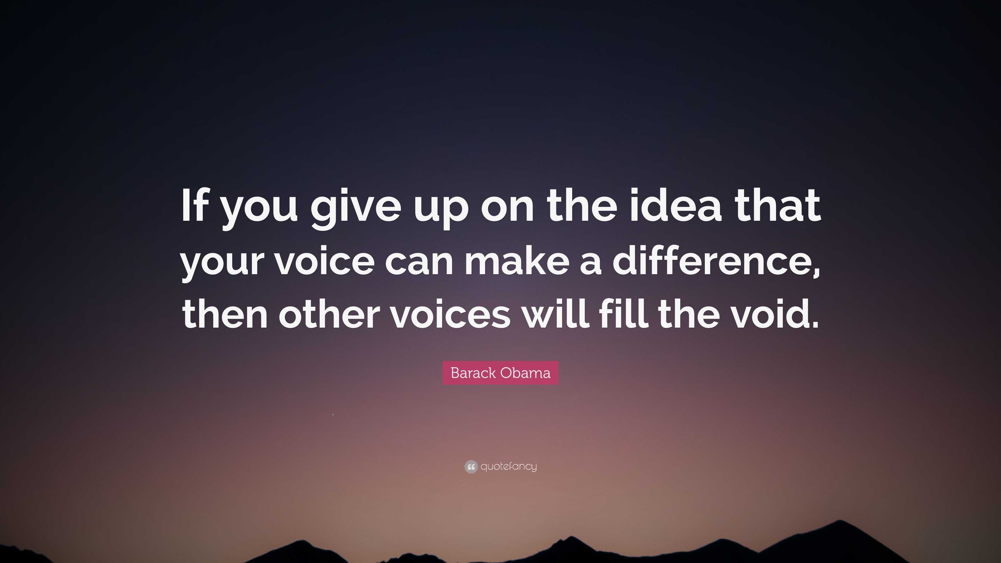 Barack Obama Quote: “If you give up on the idea that your voice can ...