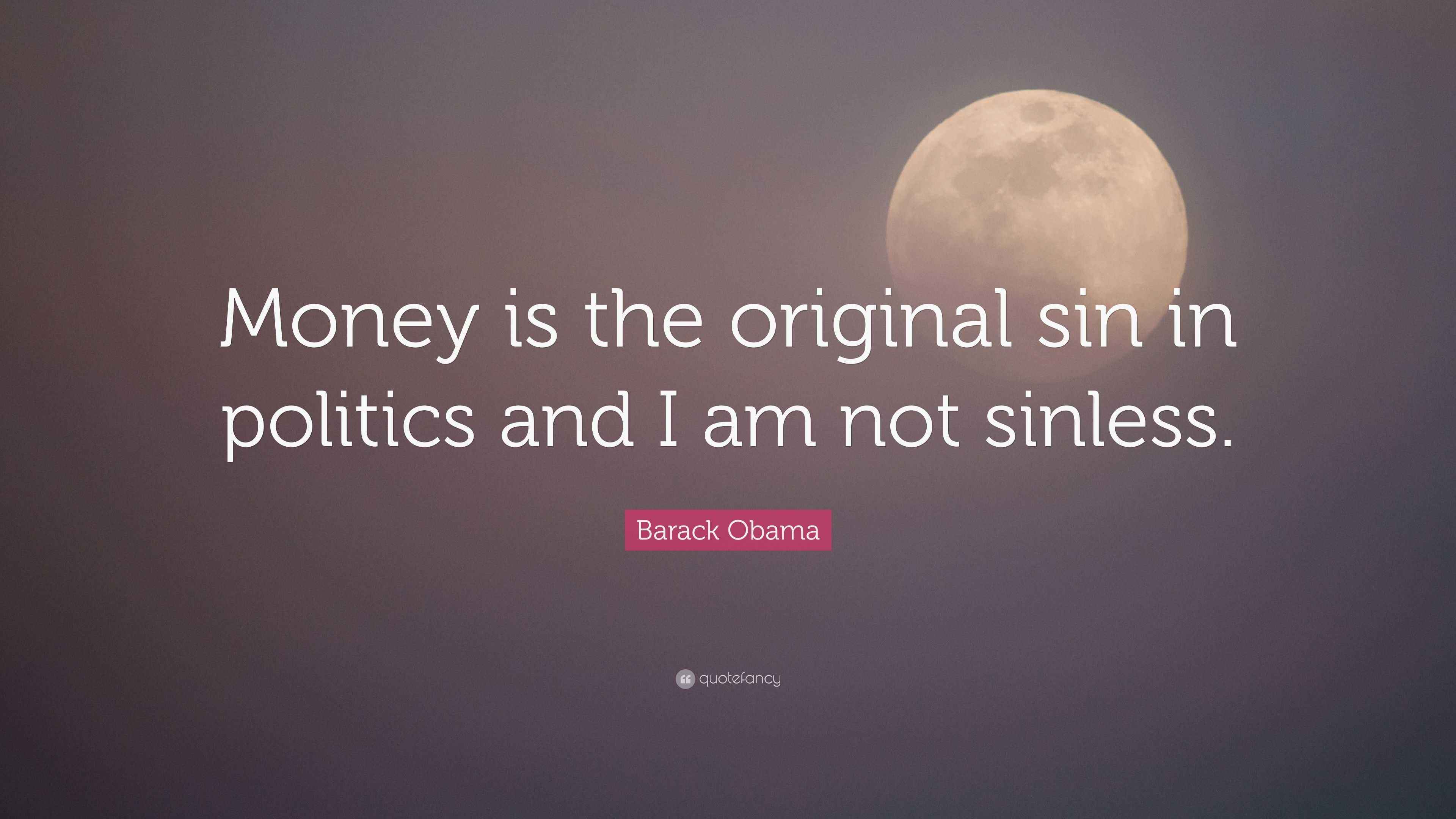 Barack Obama Quote: “Money is the original sin in politics and I am not ...