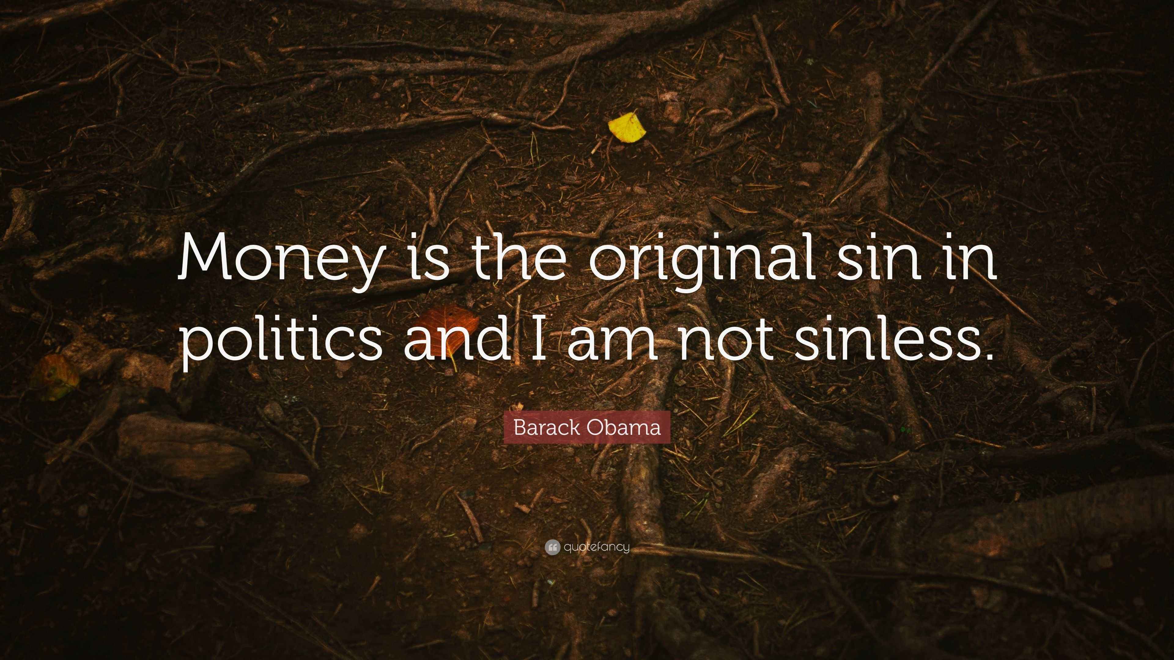 Barack Obama Quote: “Money is the original sin in politics and I am not ...