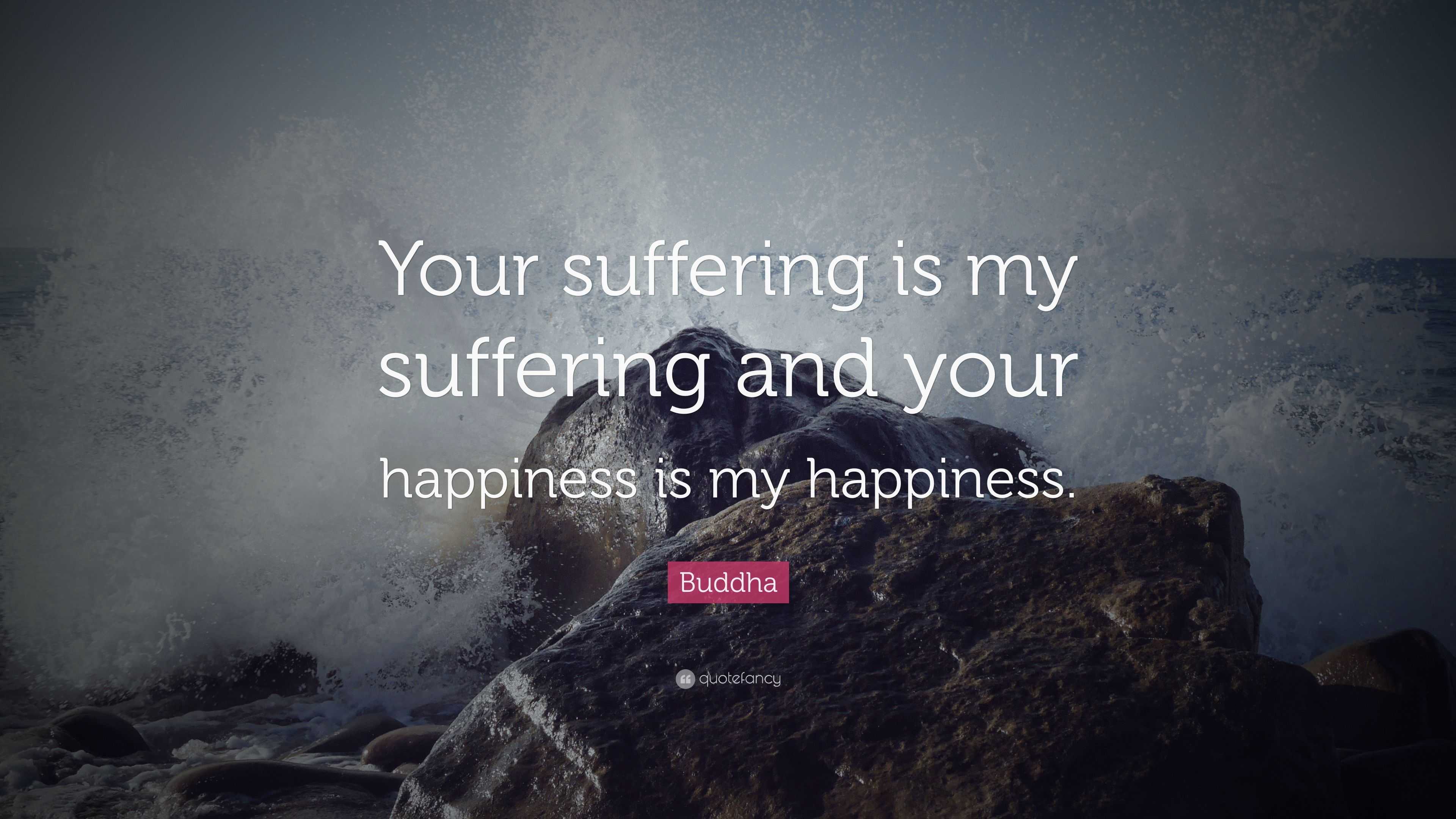 Buddha Quote: “Your suffering is my suffering and your happiness is my ...