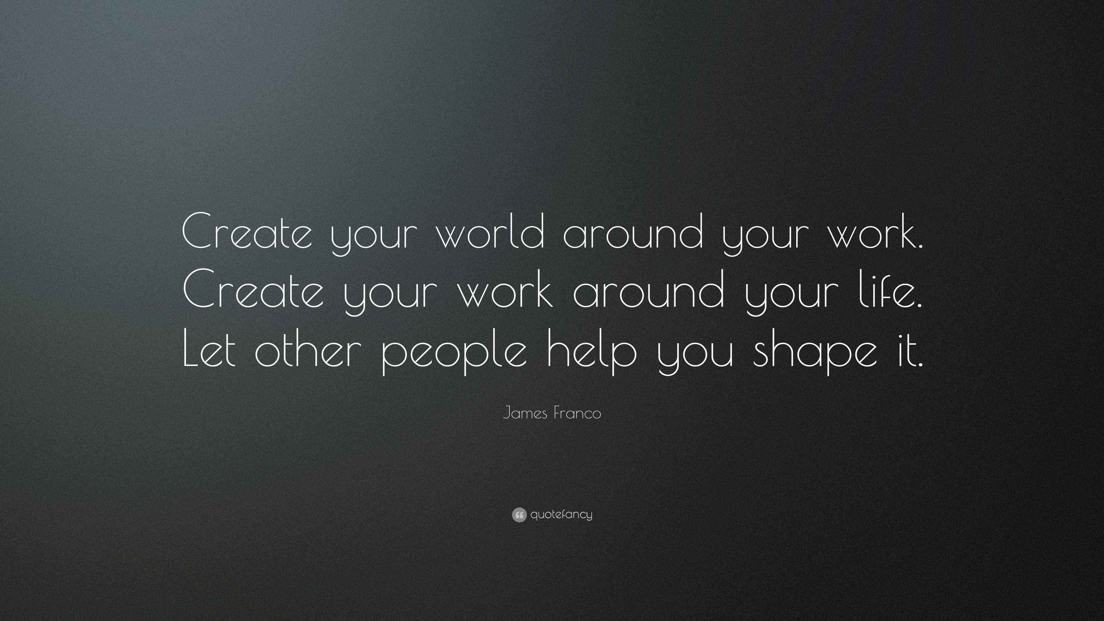 James Franco Quote: “Create your world around your work. Create your ...