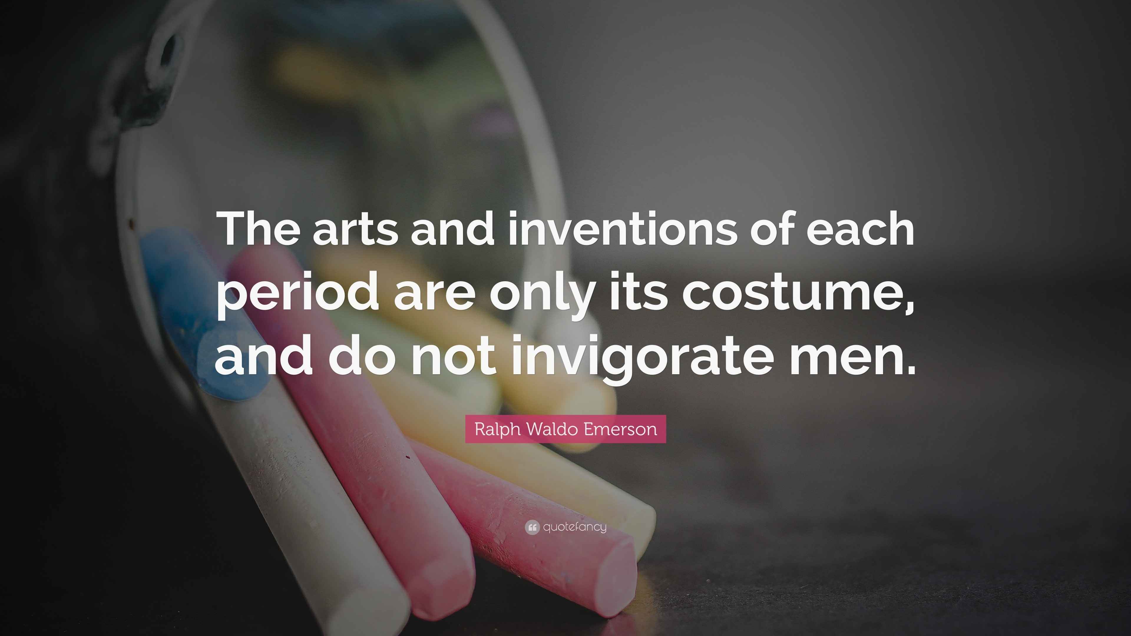 Ralph Waldo Emerson Quote: “The arts and inventions of each period are ...