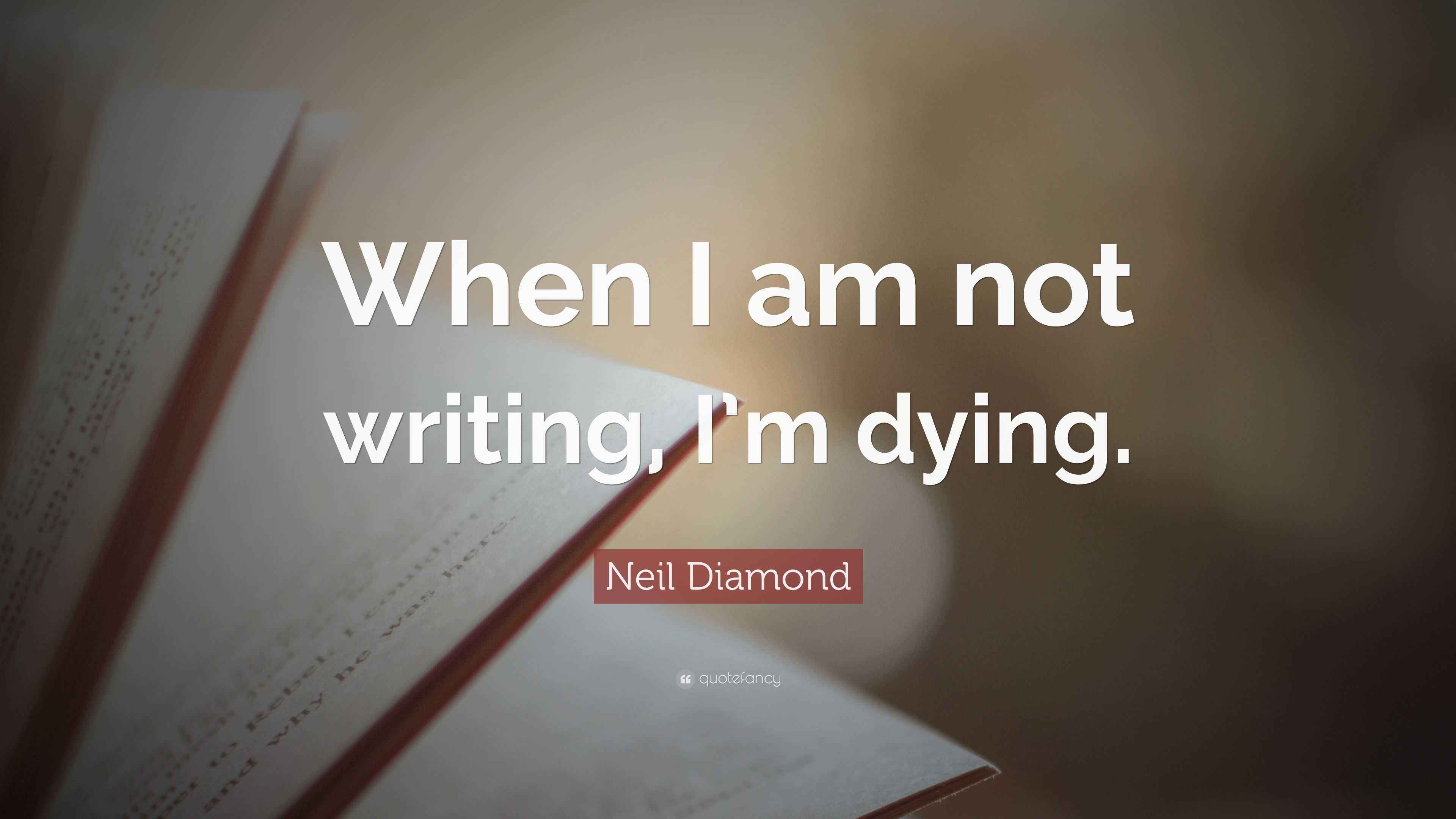 Neil Diamond Quote: “When I am not writing, I’m dying.”