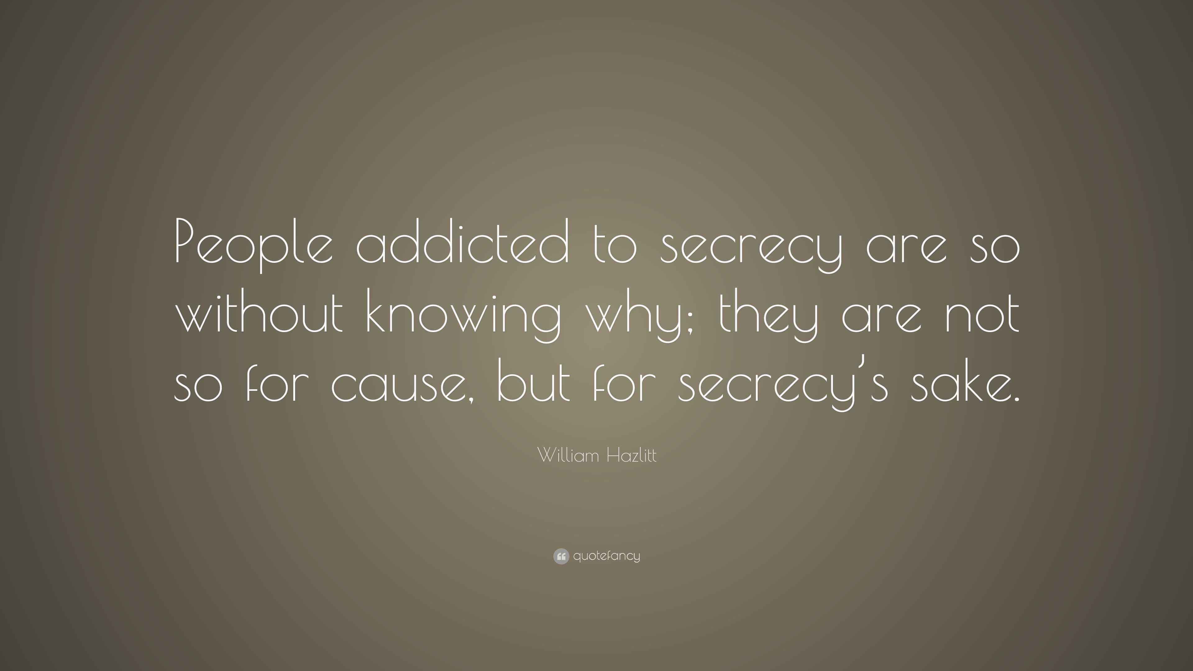 William Hazlitt Quote: “People addicted to secrecy are so without ...