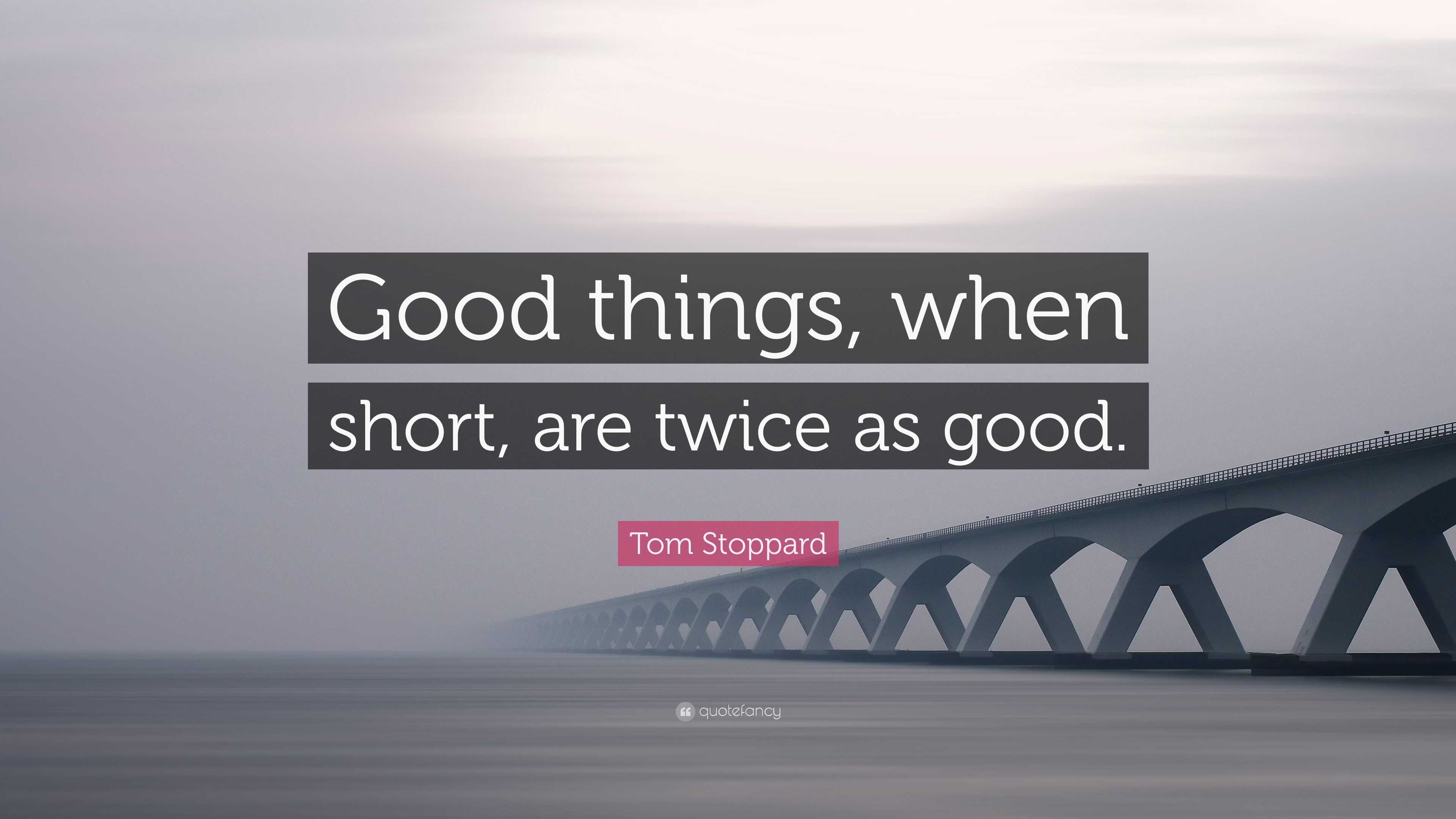 Tom Stoppard Quote: “Good things, when short, are twice as good.”